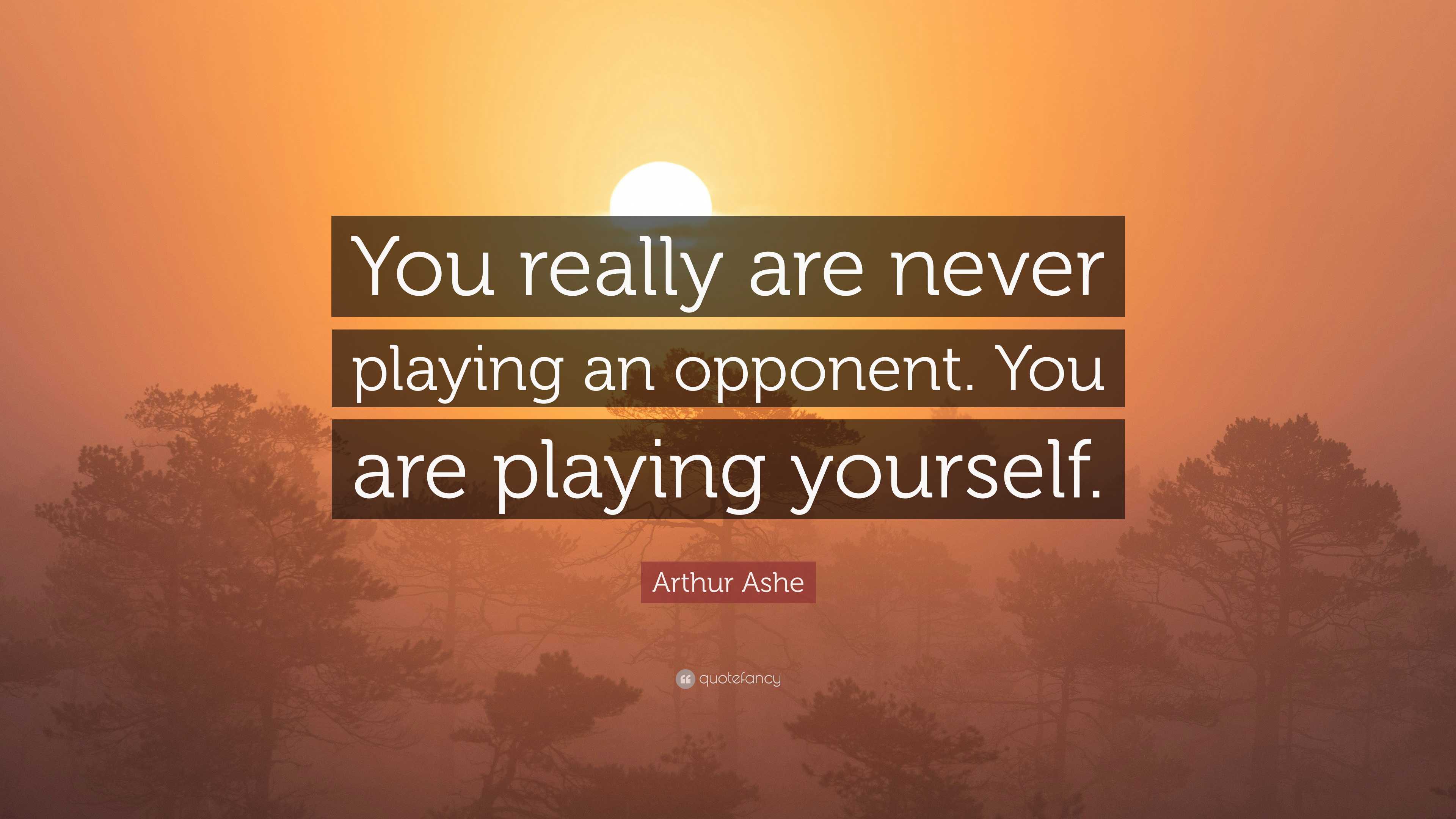 Arthur Ashe Quote: “You really are never playing an opponent. You are ...
