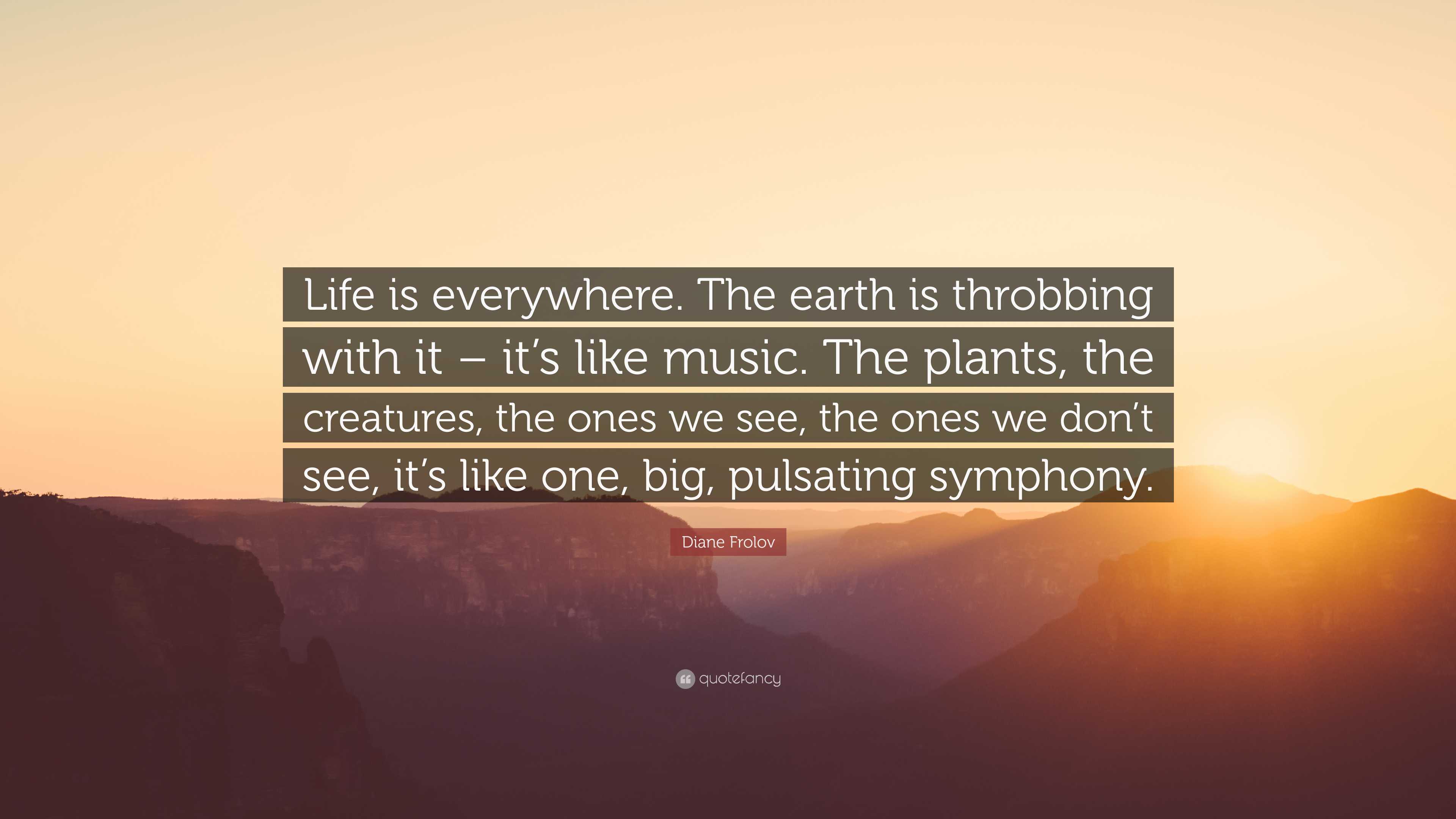 Diane Frolov Quote: “Life is everywhere. The earth is throbbing with it ...