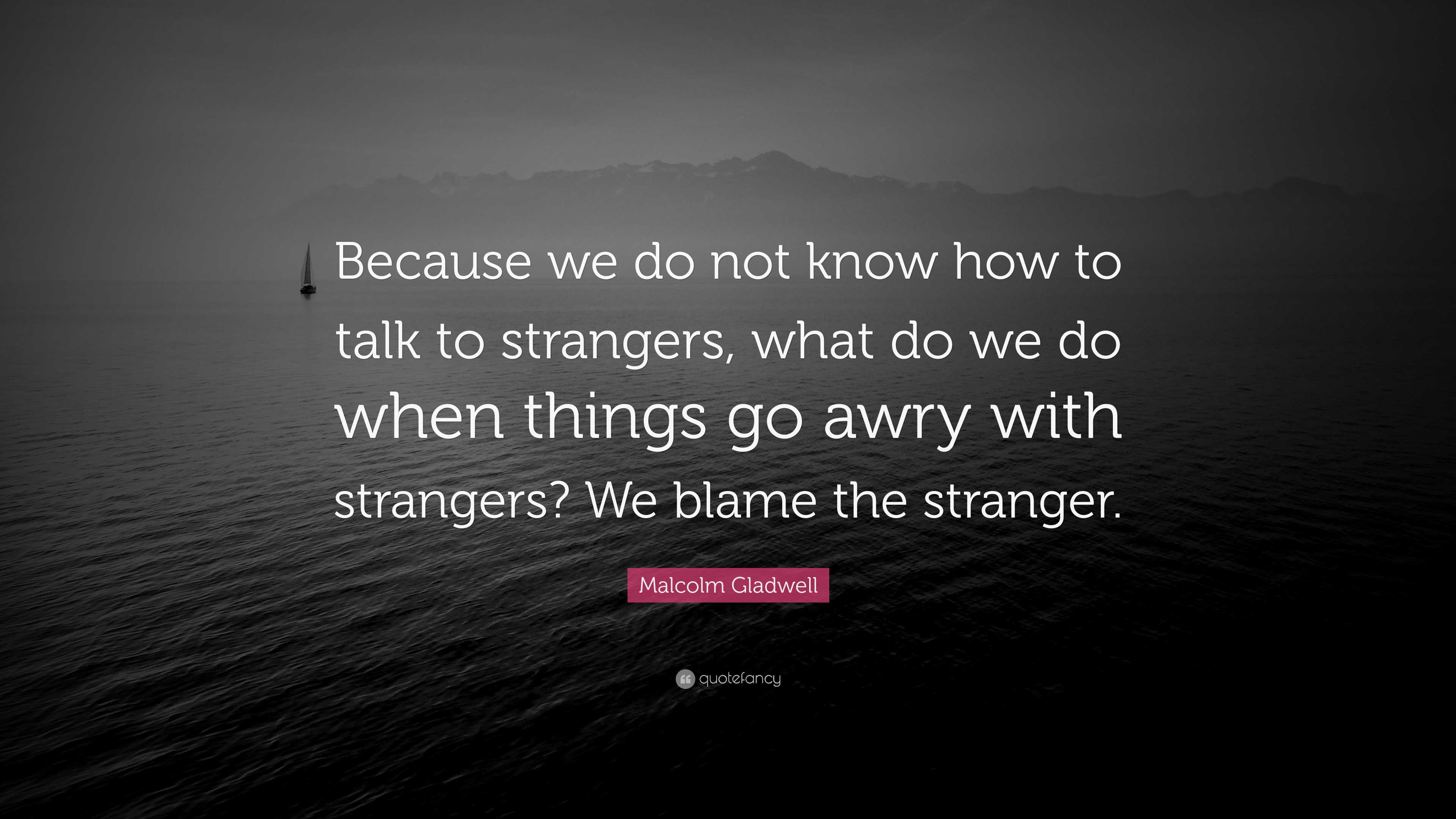 Malcolm Gladwell Quote: “Because we do not know how to talk to ...