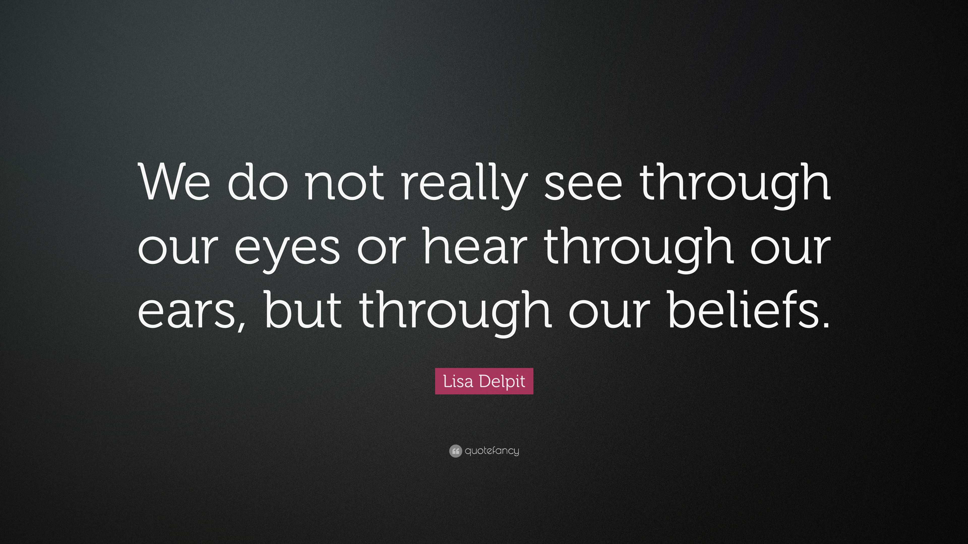 Lisa Delpit Quote: “We do not really see through our eyes or hear ...