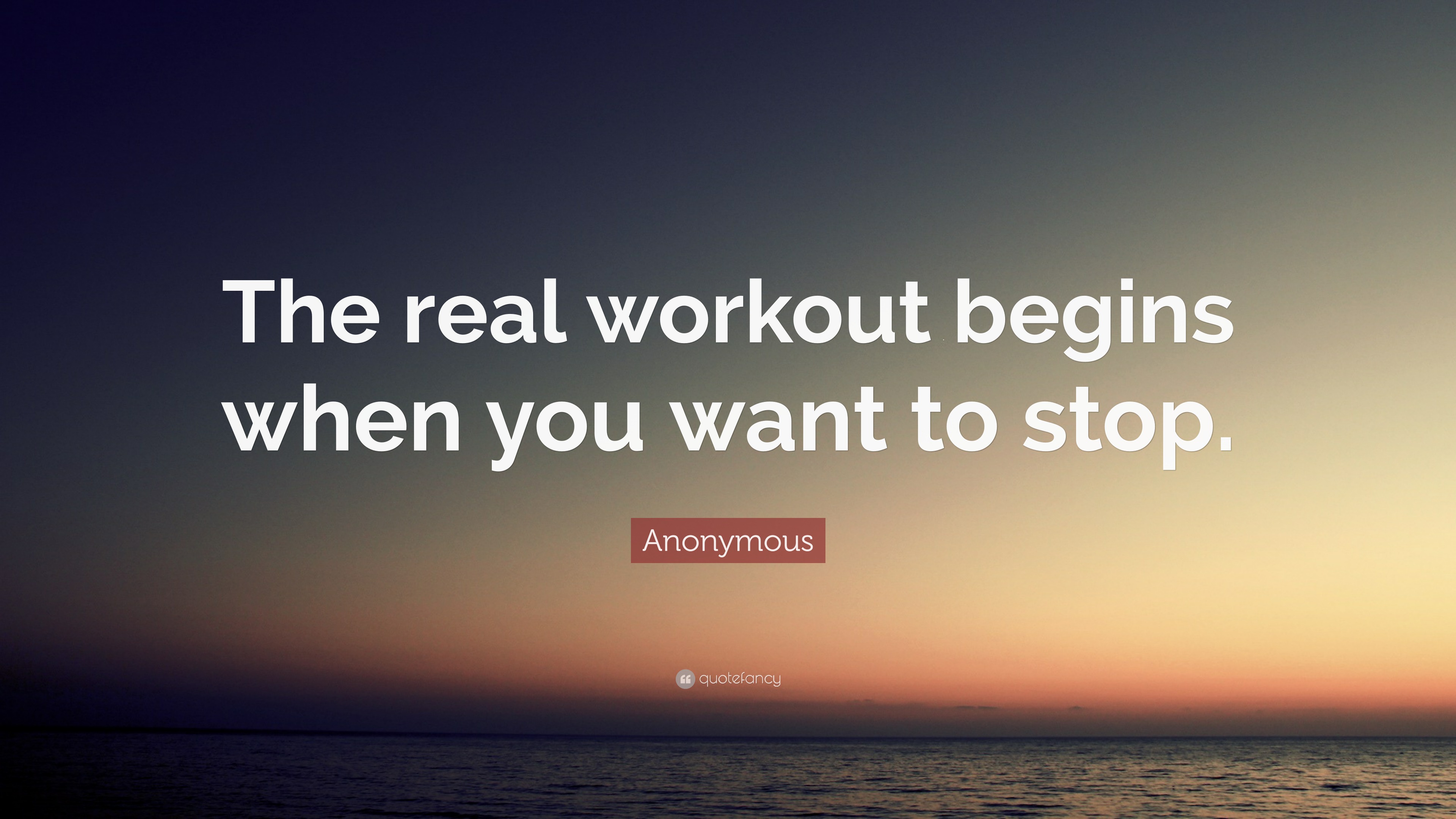 Anonymous Quote: “The real workout begins when you want to stop.”