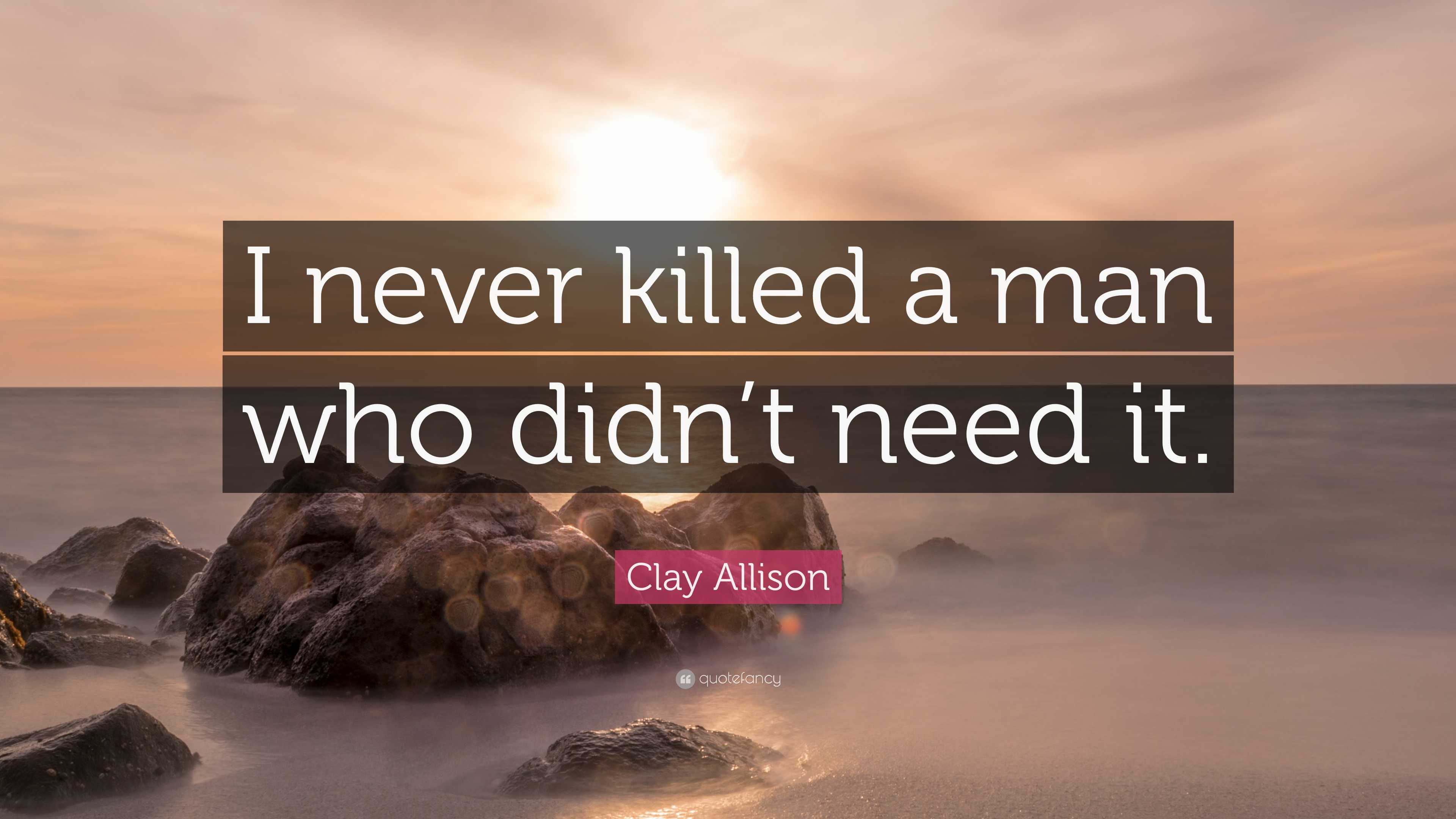 Clay Allison Quote: “I never killed a man who didn’t need it.”