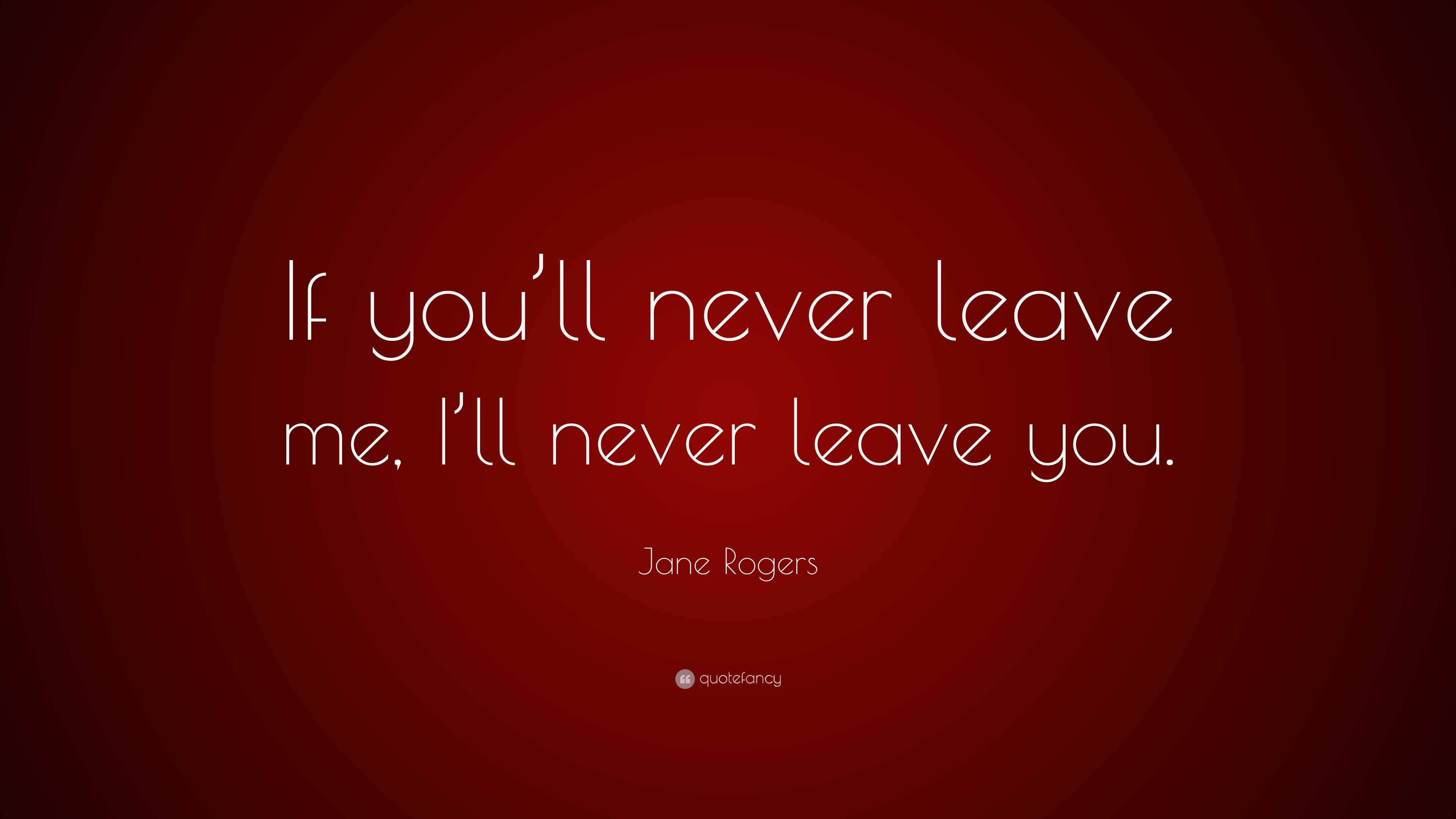 Jane Rogers Quote: “If you’ll never leave me, I’ll never leave you.”