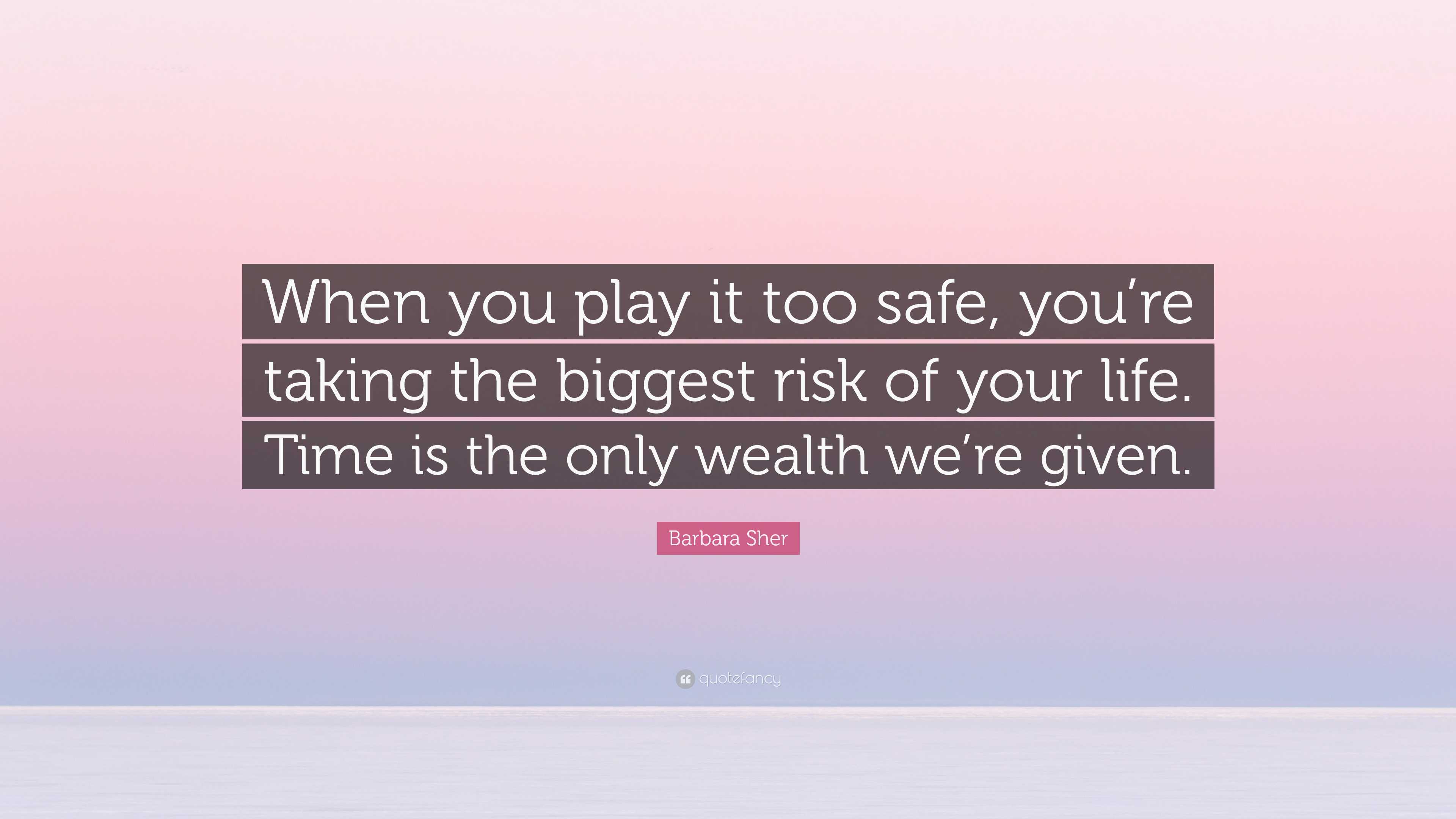 Barbara Sher Quote: “When you play it too safe, you’re taking the ...