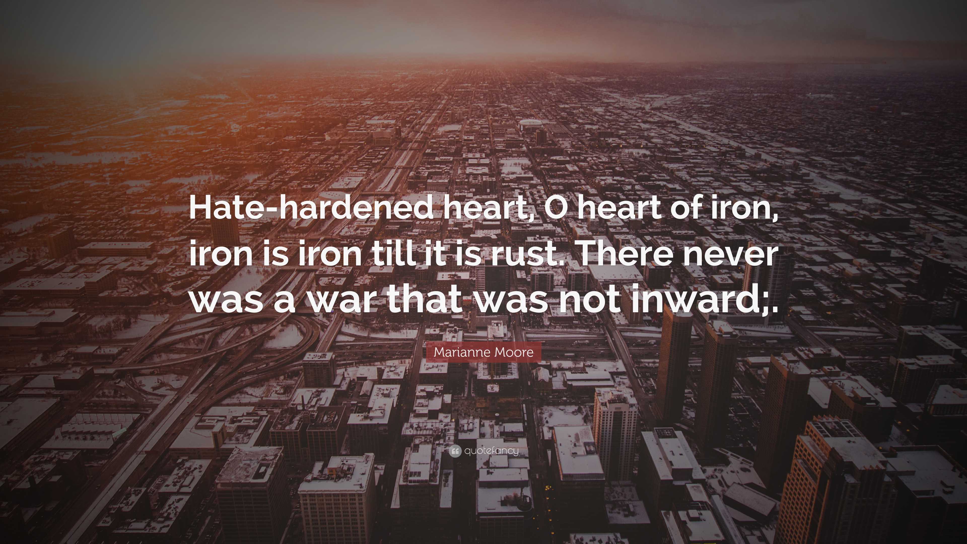Marianne Moore Quote: “Hate-hardened heart, O heart of iron, iron is ...