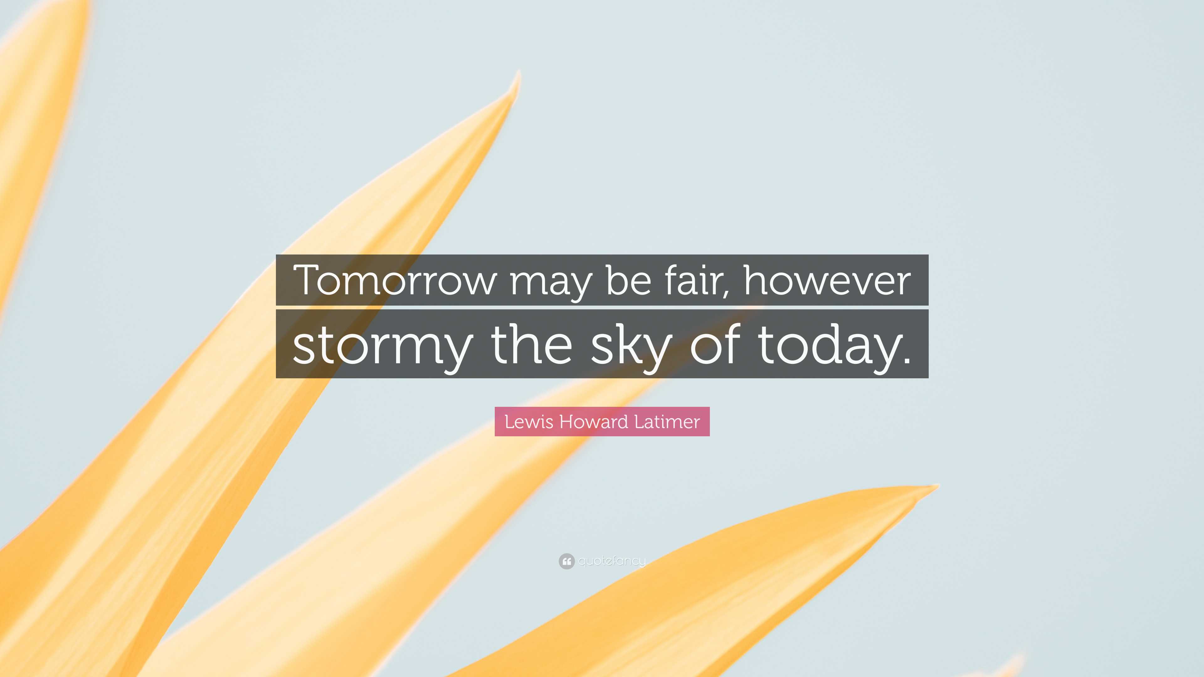 Lewis Howard Latimer Quote: “Tomorrow may be fair, however stormy the ...