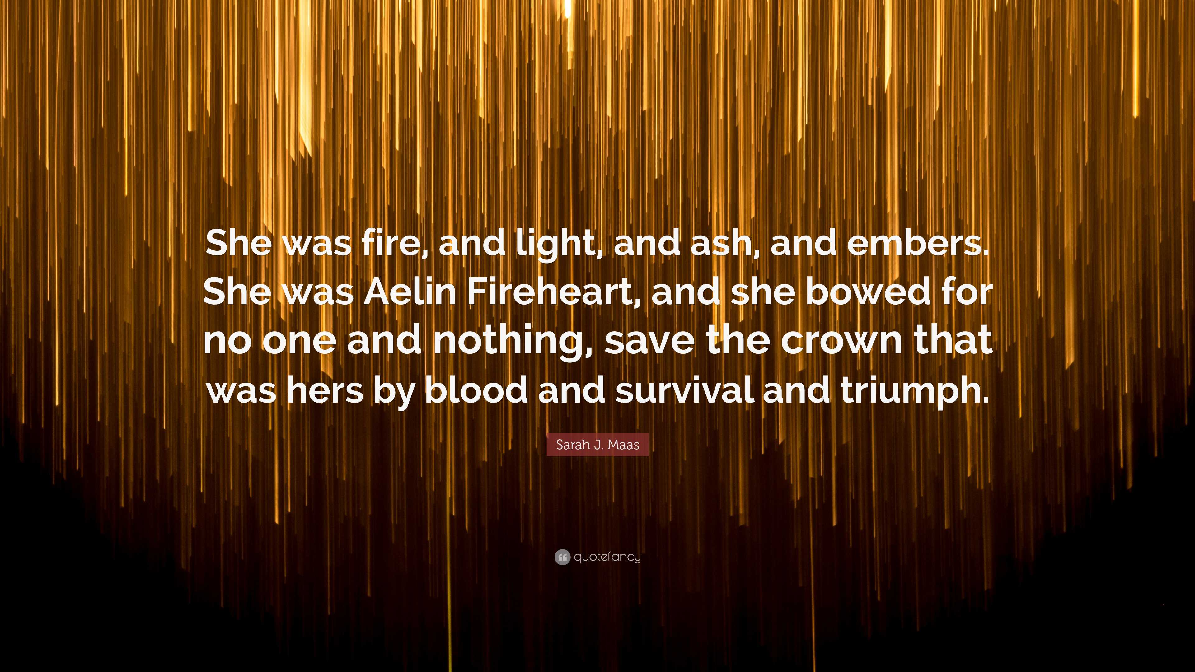 Sarah J. Maas Quote: “She was fire, and light, and ash, and embers. She ...