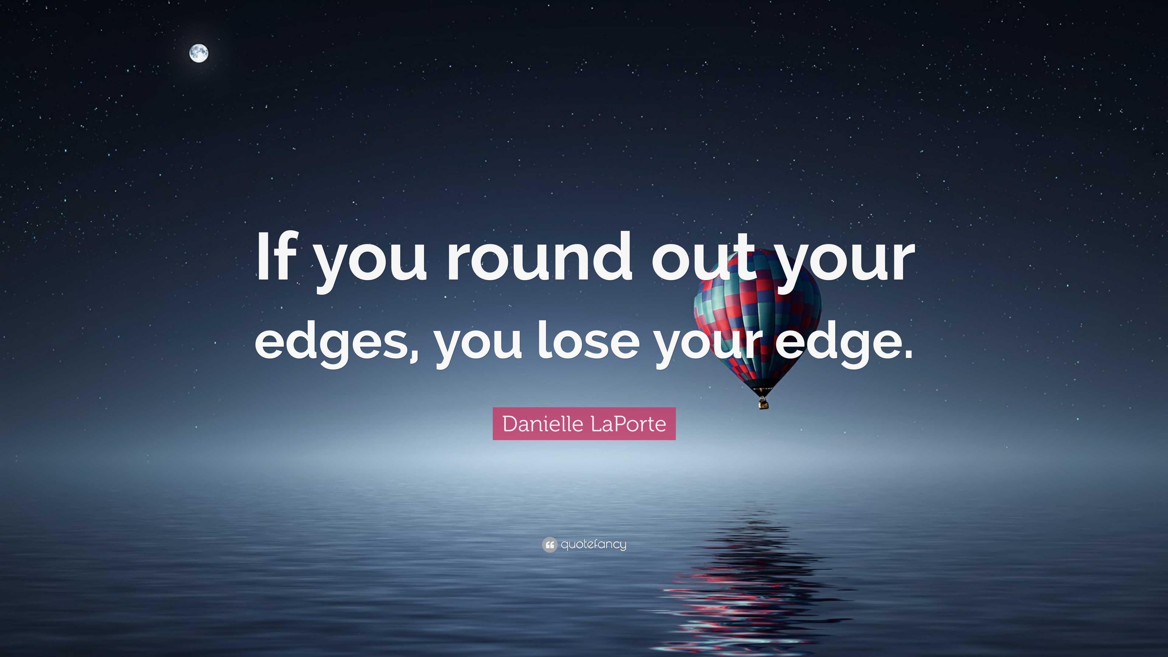 Danielle LaPorte Quote: “If you round out your edges, you lose your edge.”