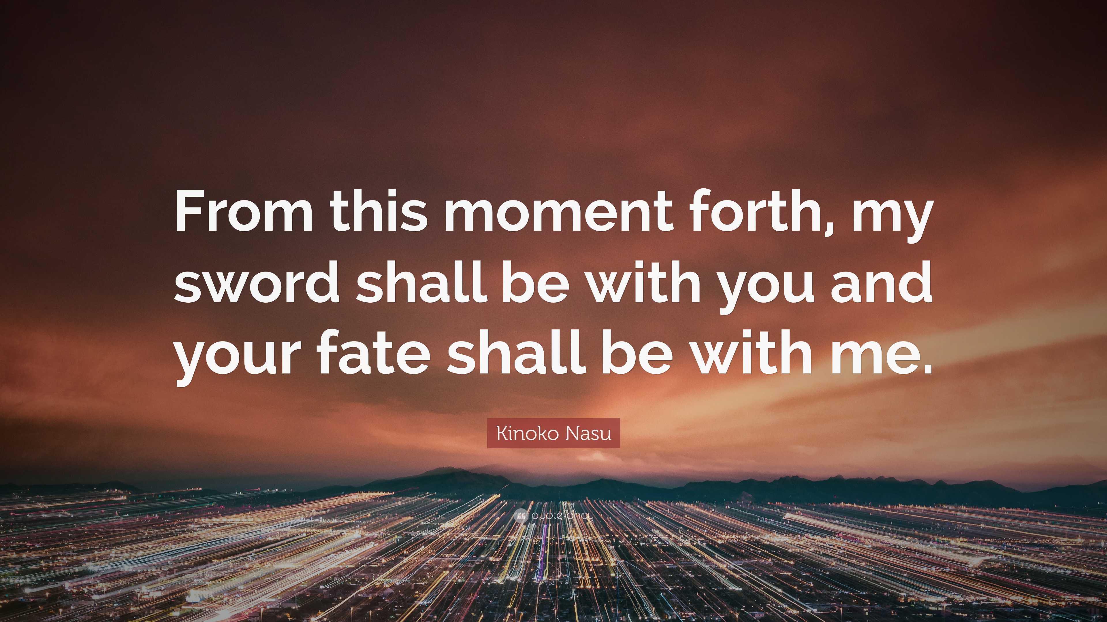Kinoko Nasu Quote: “From this moment forth, my sword shall be with you ...