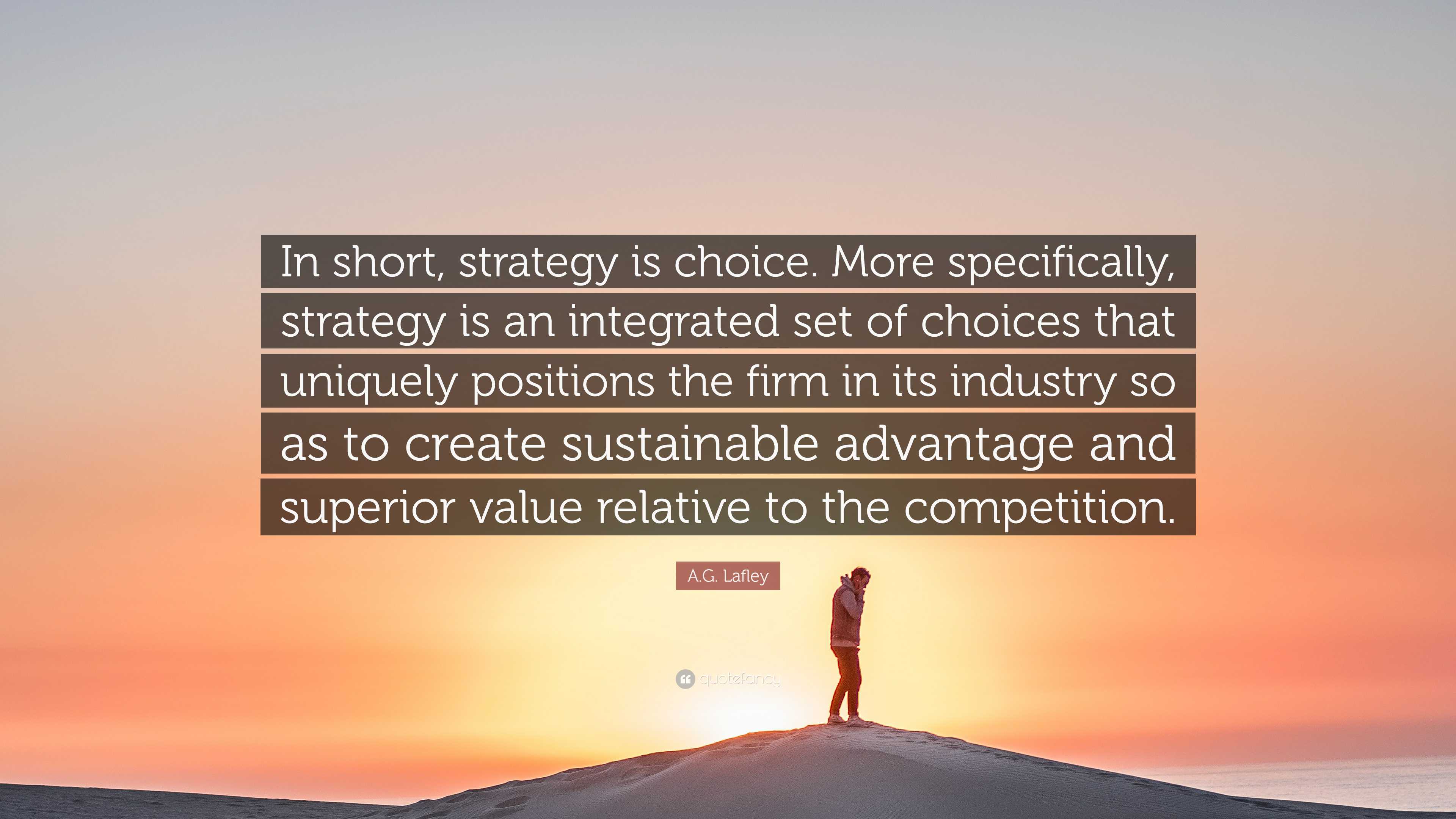 A.G. Lafley Quote: “In short, strategy is choice. More specifically ...