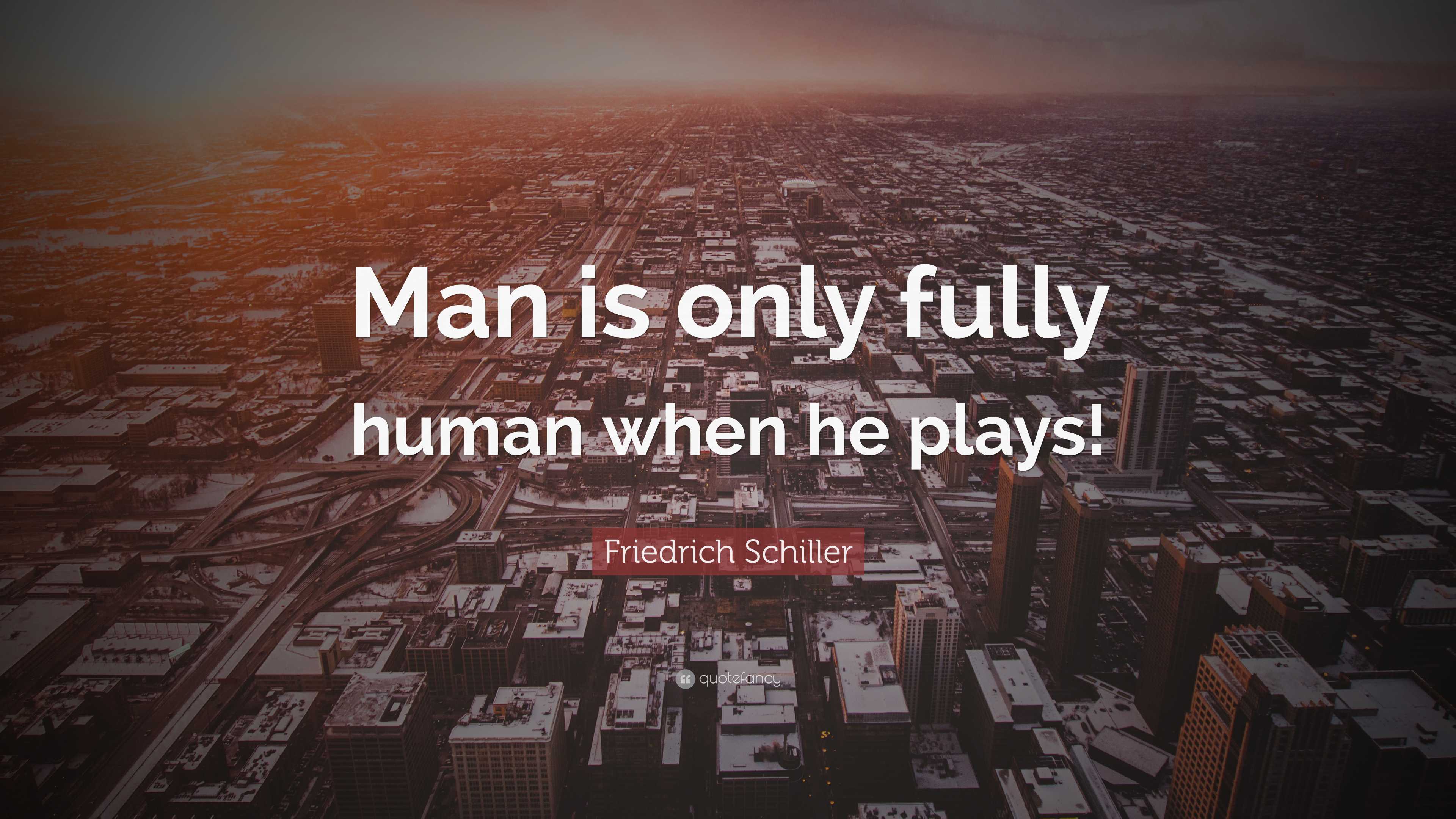 Friedrich Schiller Quote: “Man is only fully human when he plays!”