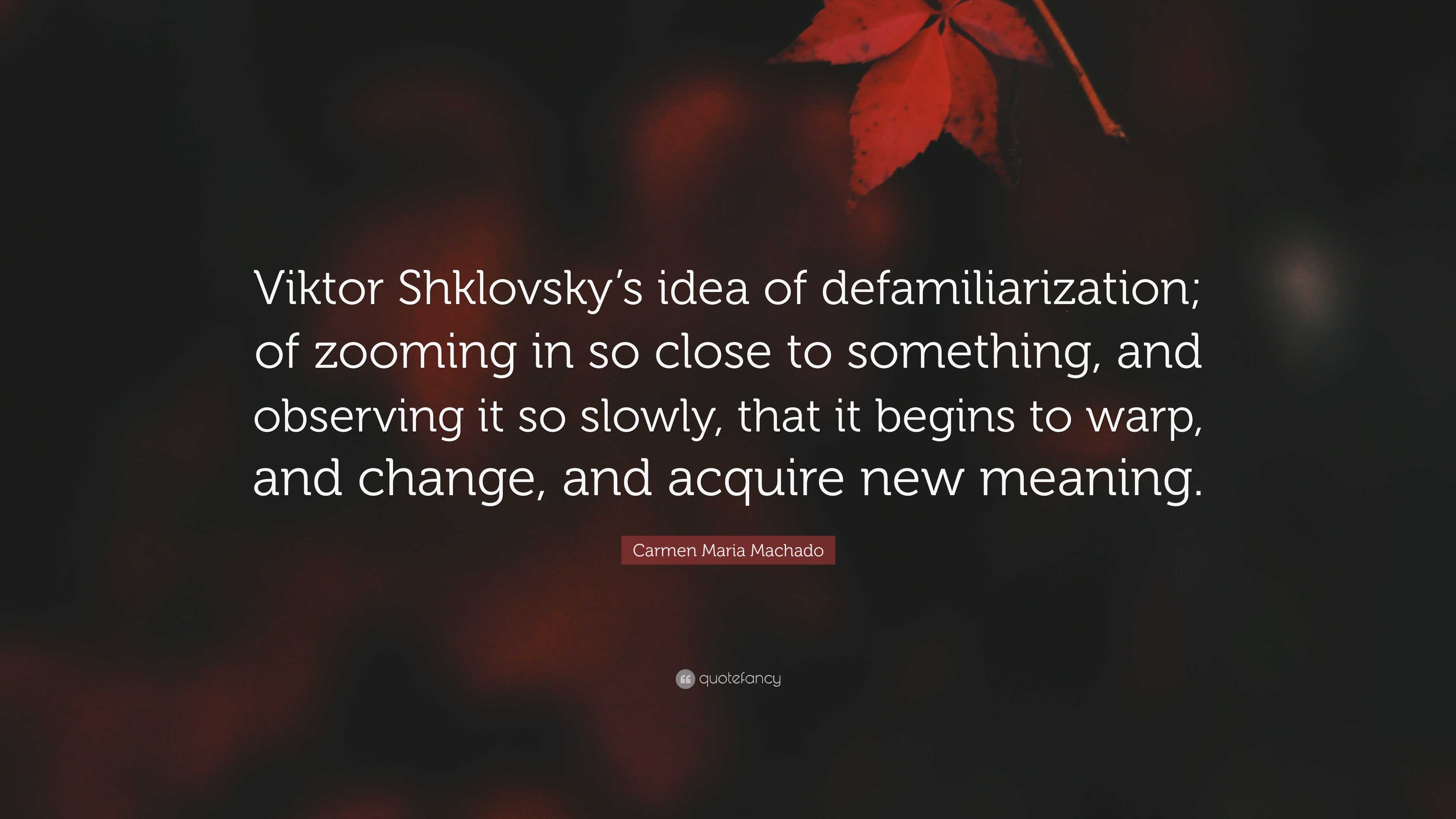 Carmen Maria Machado Quote: “Viktor Shklovsky’s idea of ...