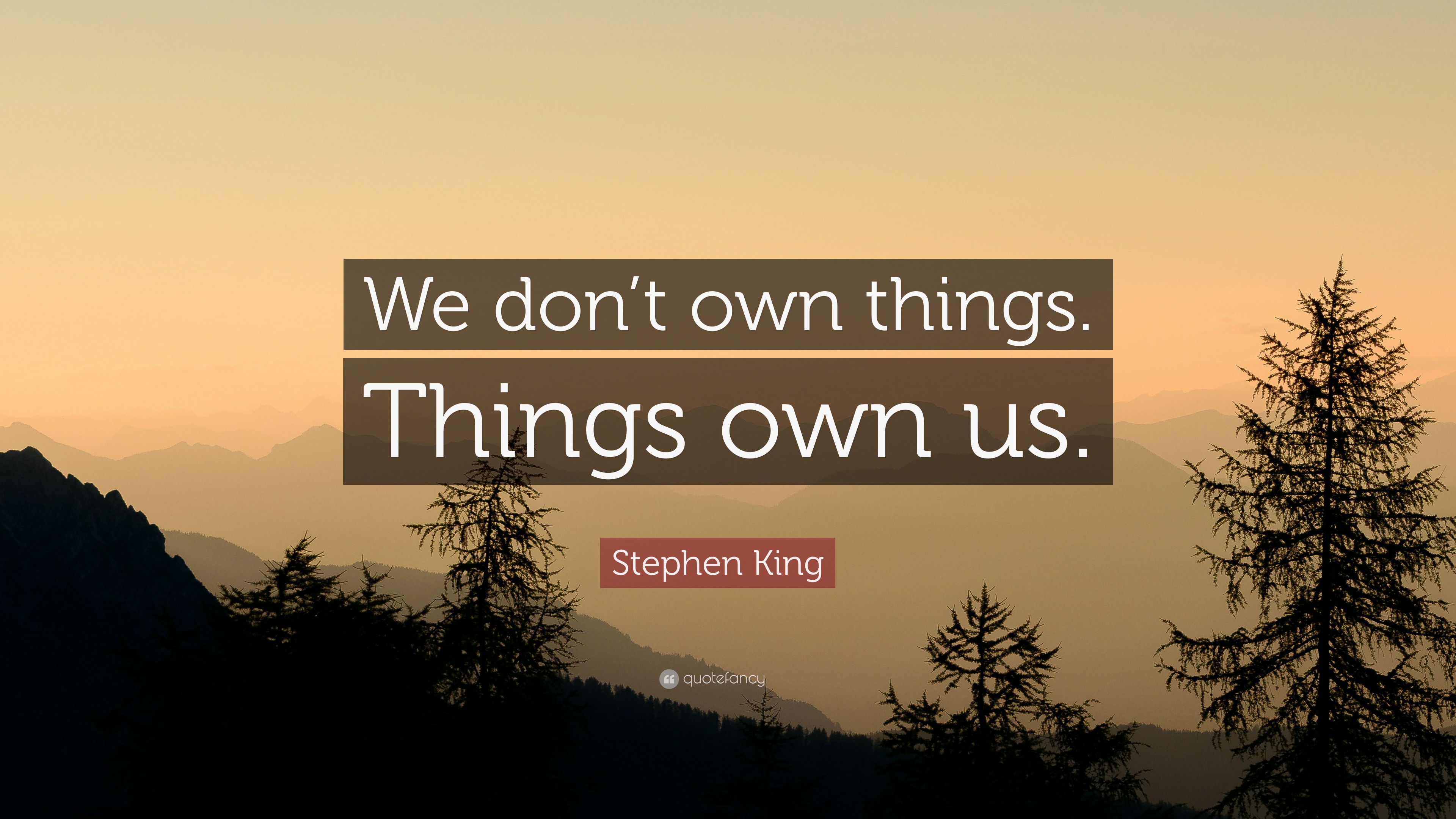 Stephen King Quote: “We don’t own things. Things own us.”