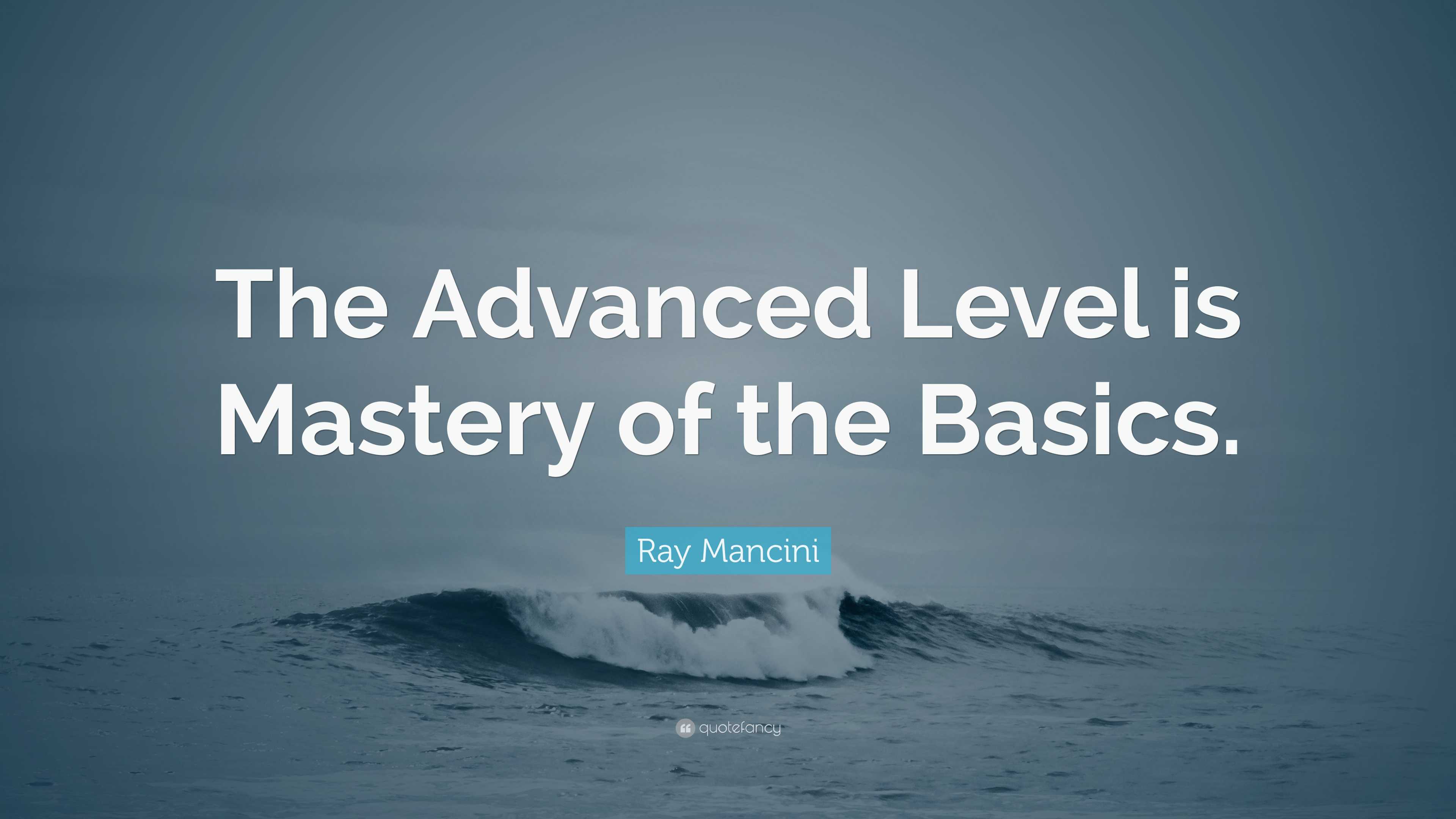 Ray Mancini Quote: “The Advanced Level is Mastery of the Basics.”