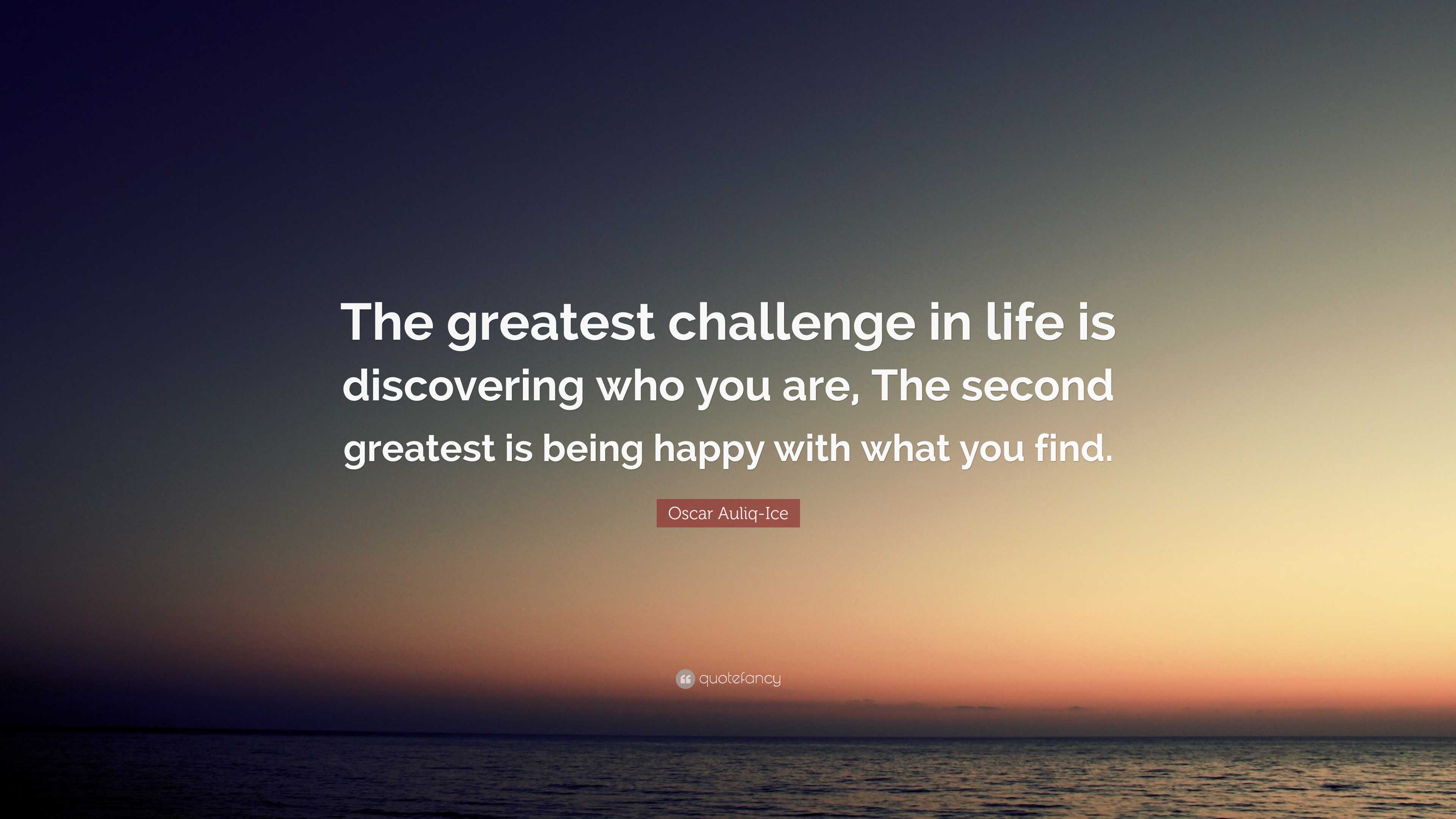 Oscar Auliq-Ice Quote: “The greatest challenge in life is discovering ...