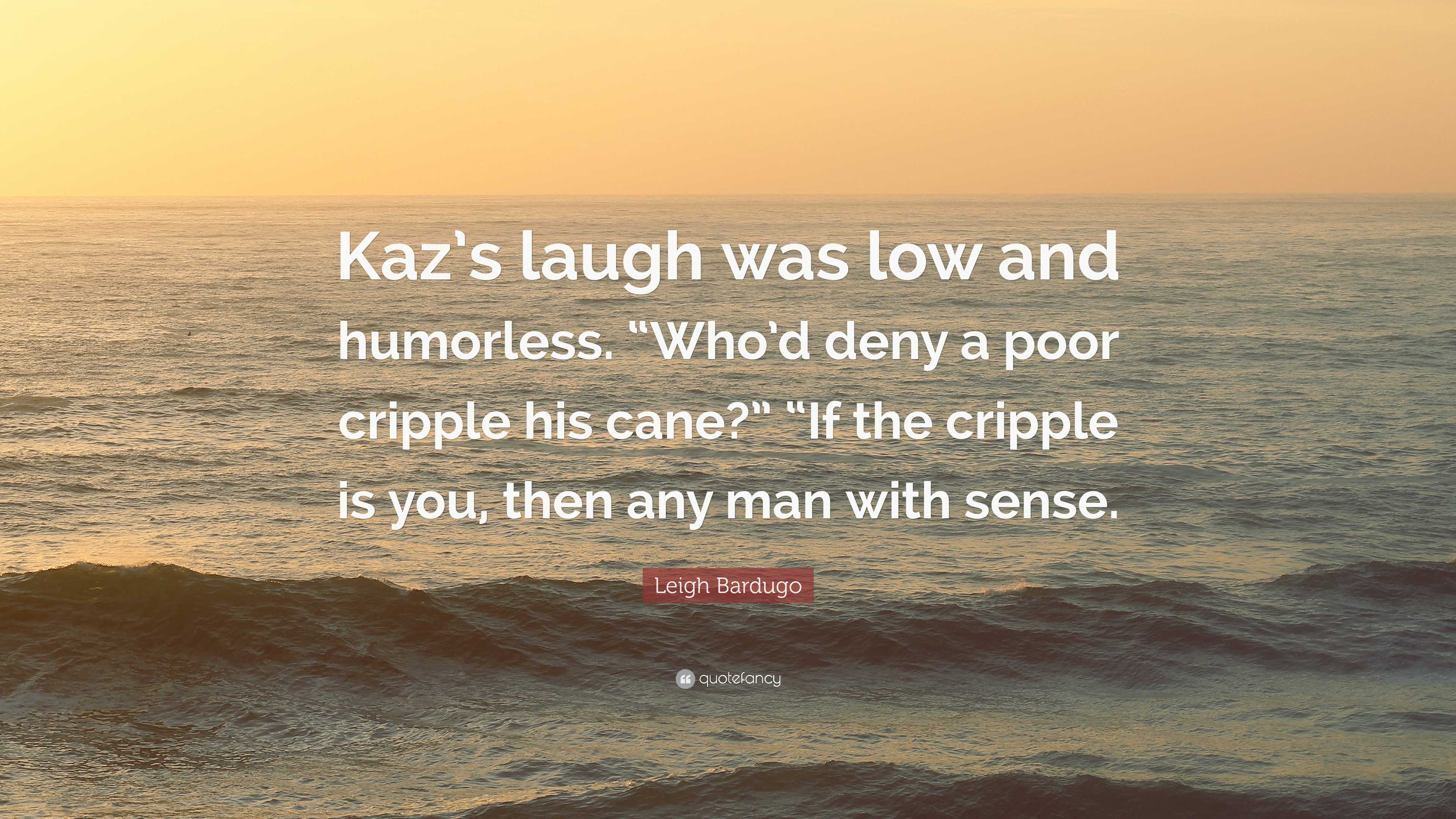 Leigh Bardugo Quote: “Kaz’s laugh was low and humorless. “Who’d deny a ...
