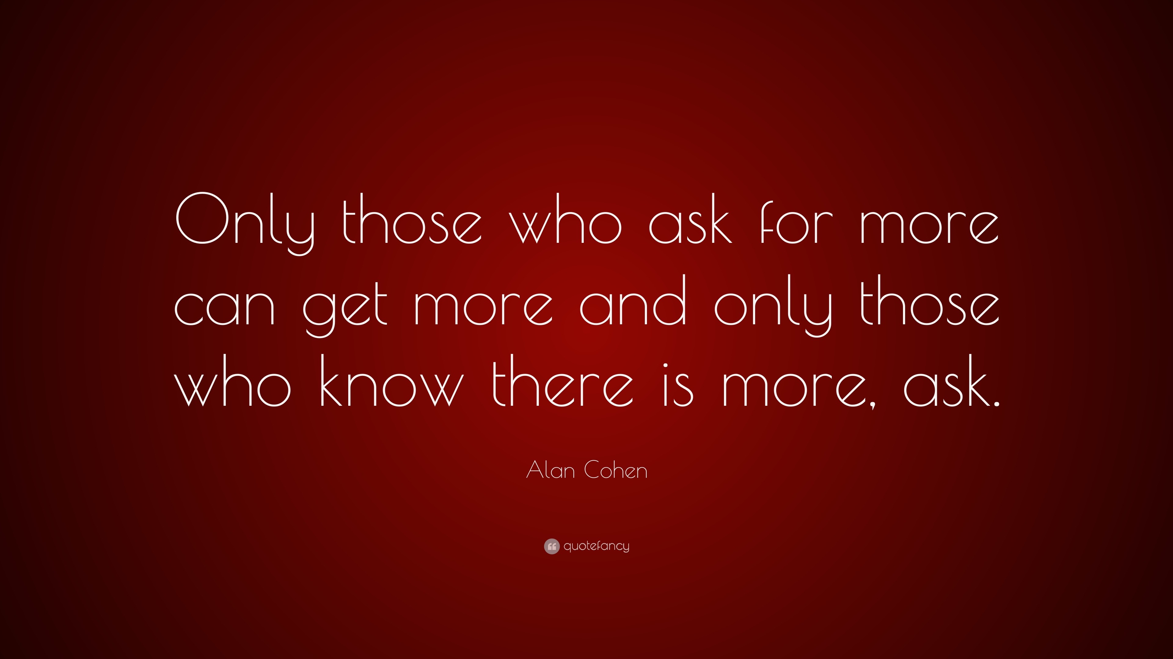 Alan Cohen Quote: “Only those who ask for more can get more and only ...