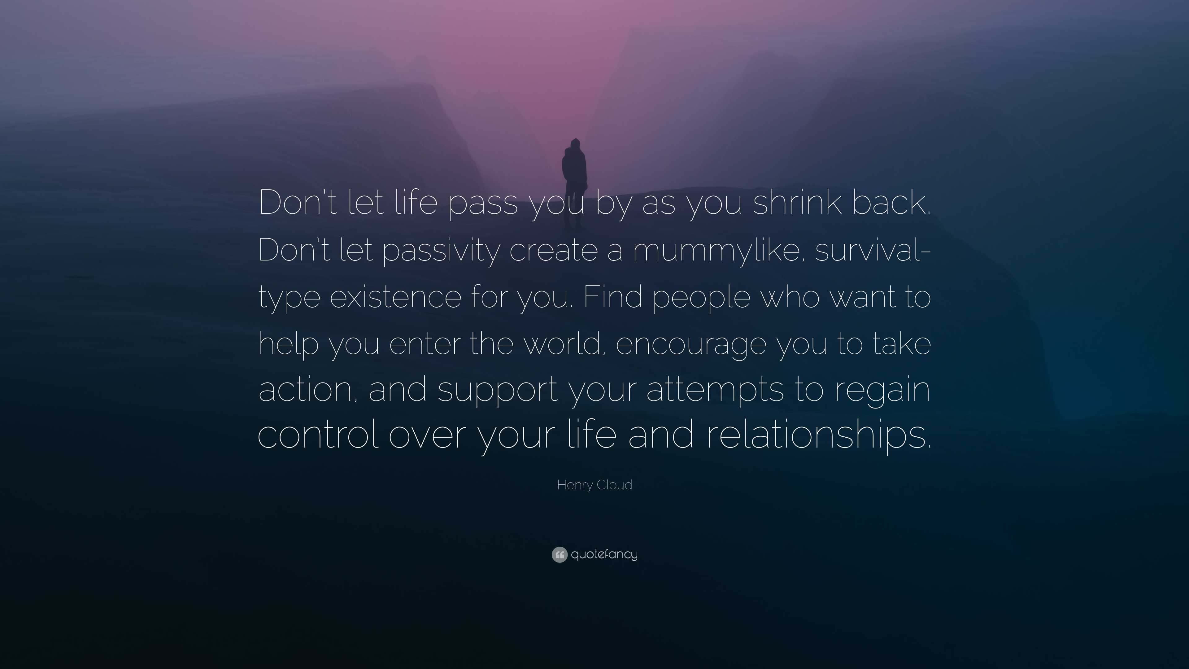 Henry Cloud Quote: “Don’t let life pass you by as you shrink back. Don ...