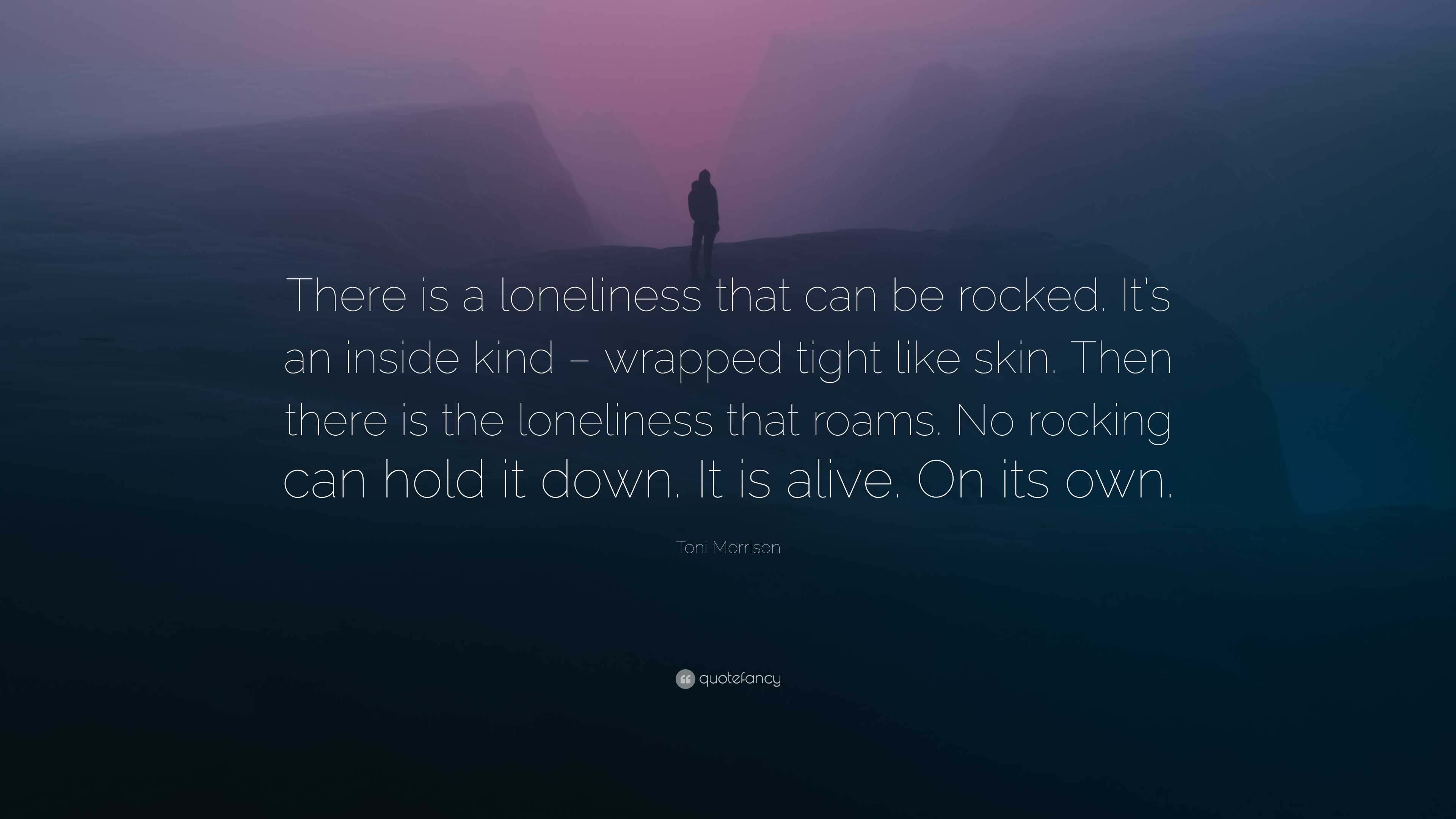 Toni Morrison Quote: “There is a loneliness that can be rocked. It’s an ...