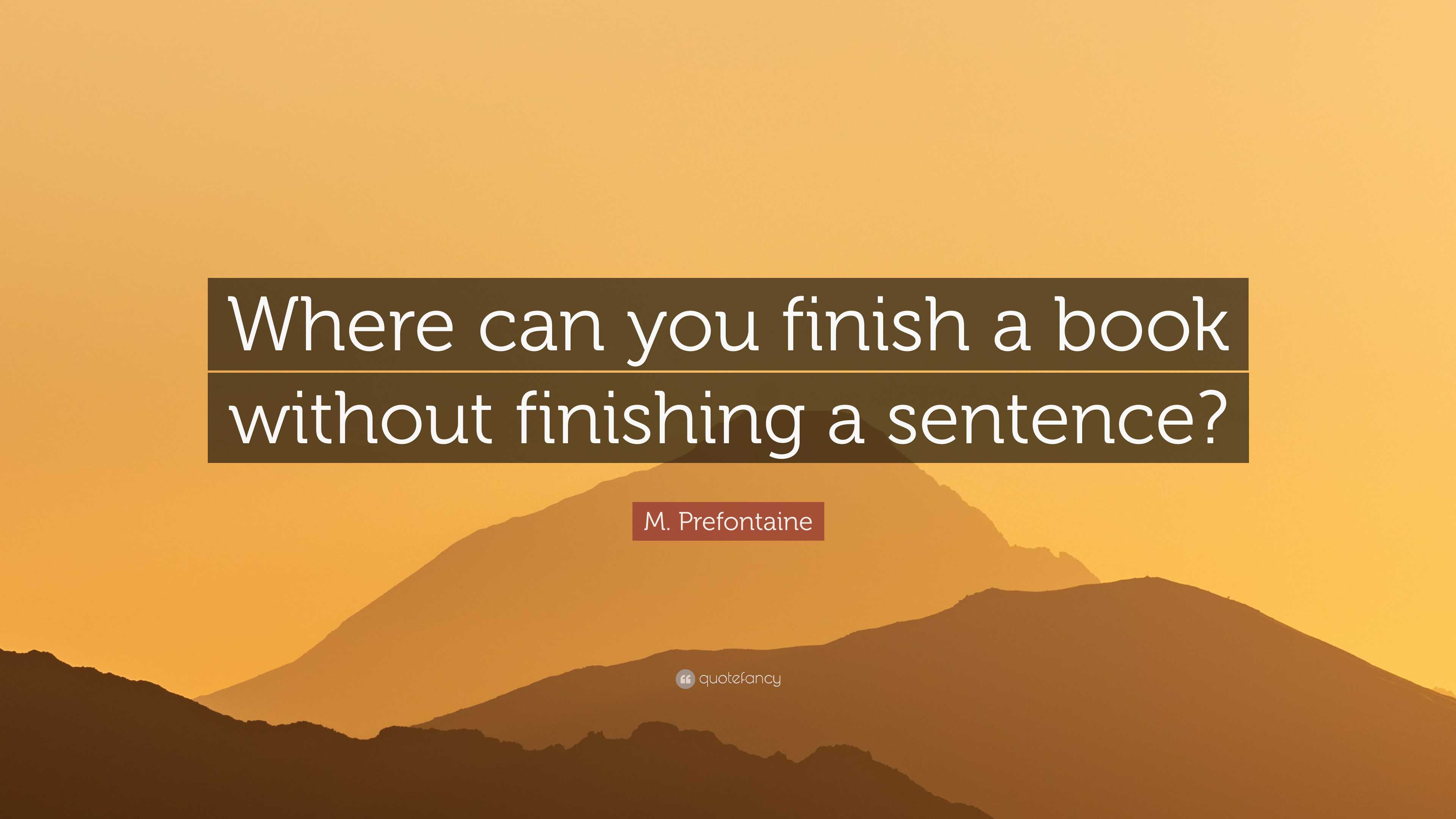 M. Prefontaine Quote: “Where can you finish a book without finishing a ...