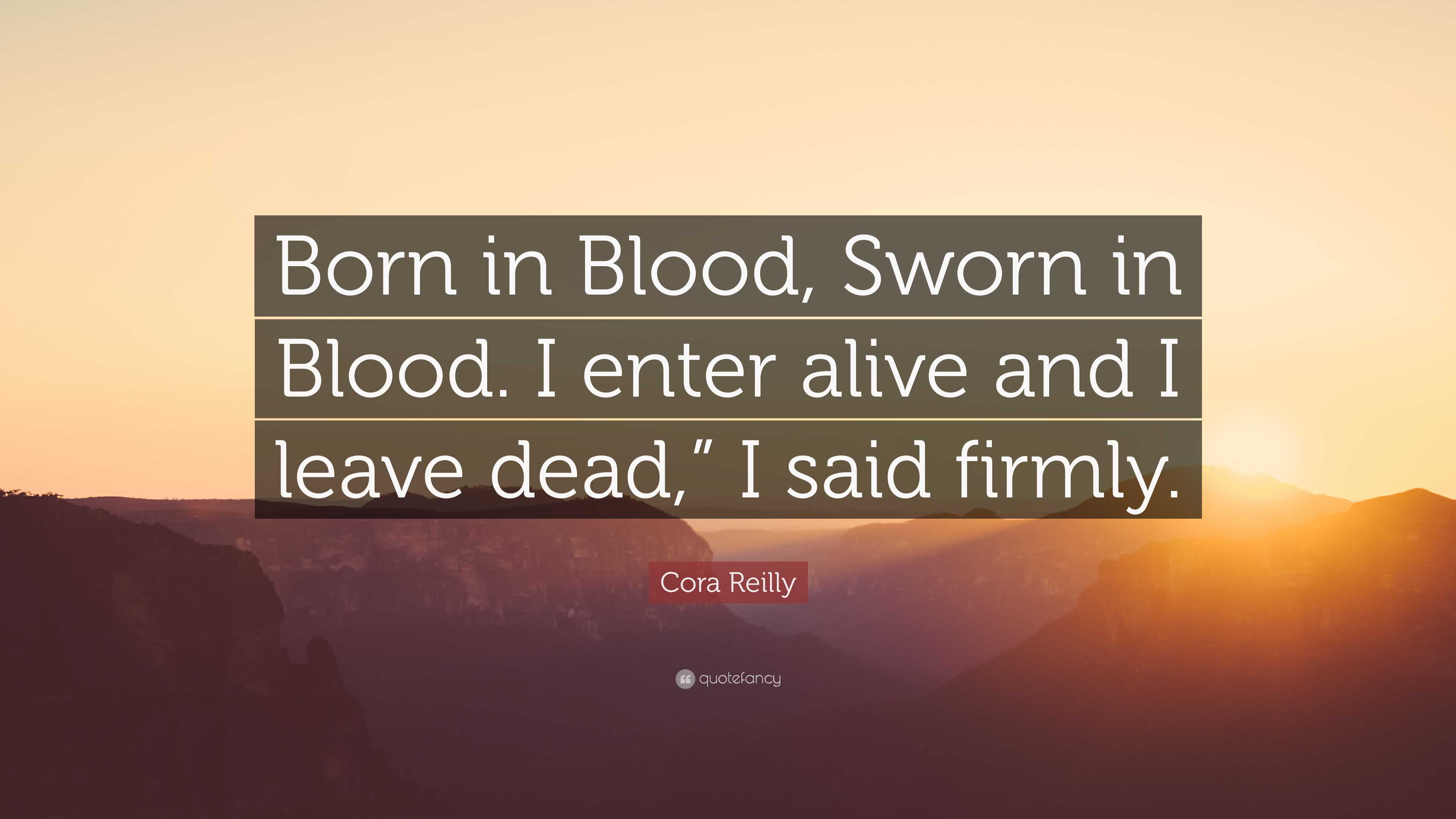 Cora Reilly Quote: “Born in Blood, Sworn in Blood. I enter alive and I ...