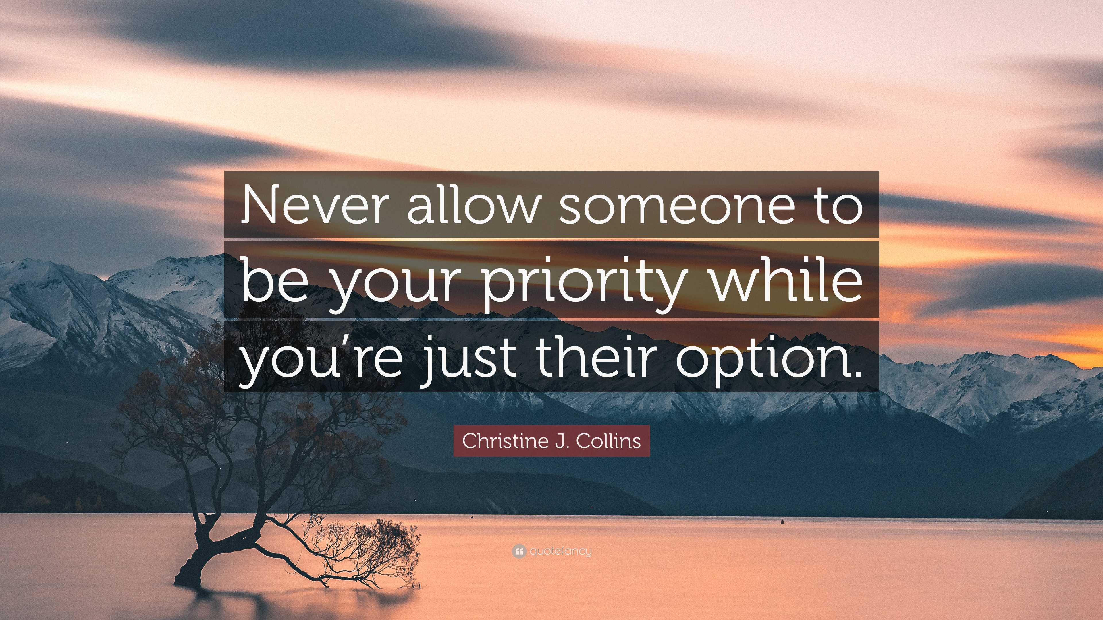 Christine J. Collins Quote: “Never allow someone to be your priority ...