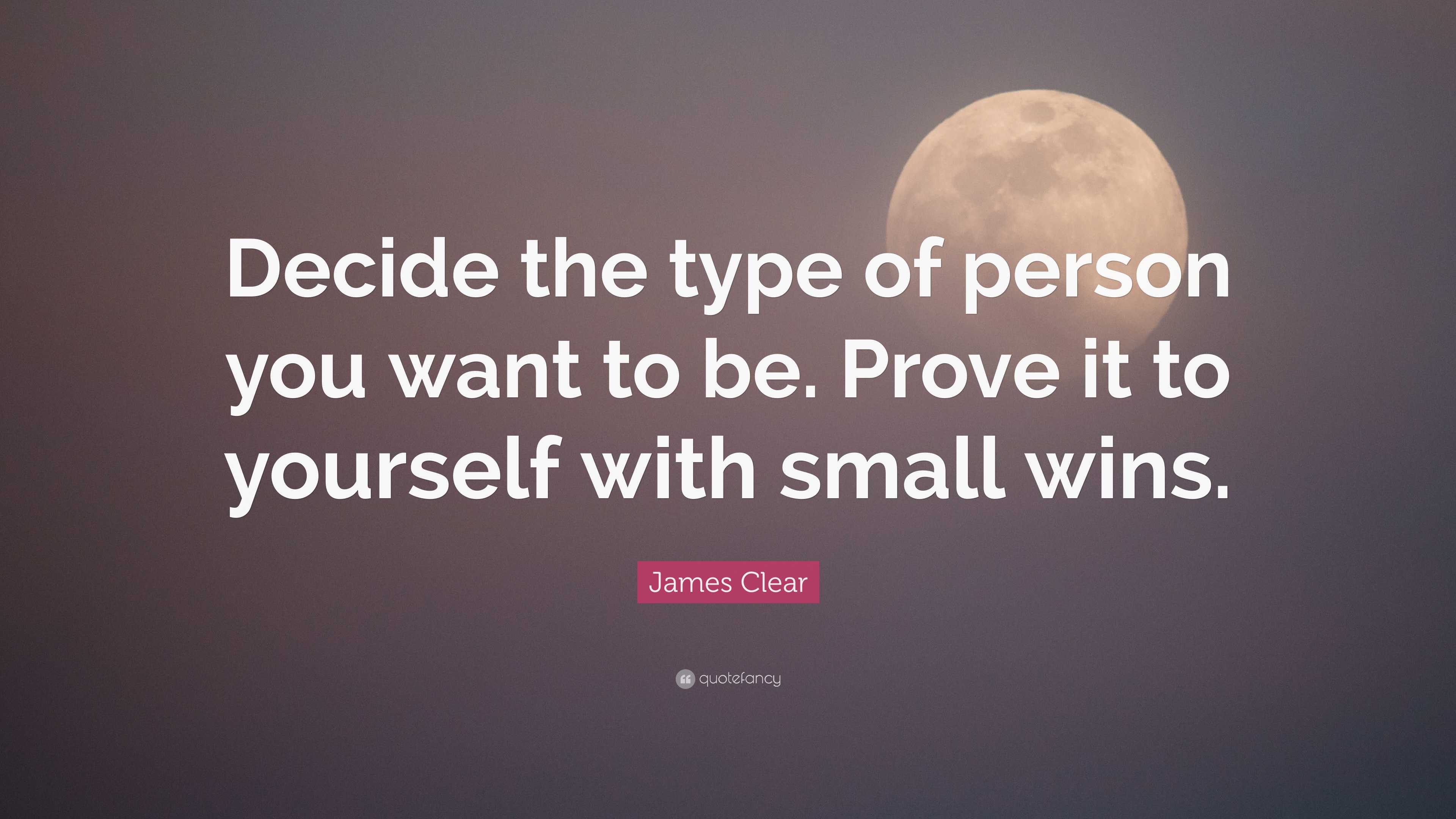James Clear Quote: “Decide the type of person you want to be. Prove it ...