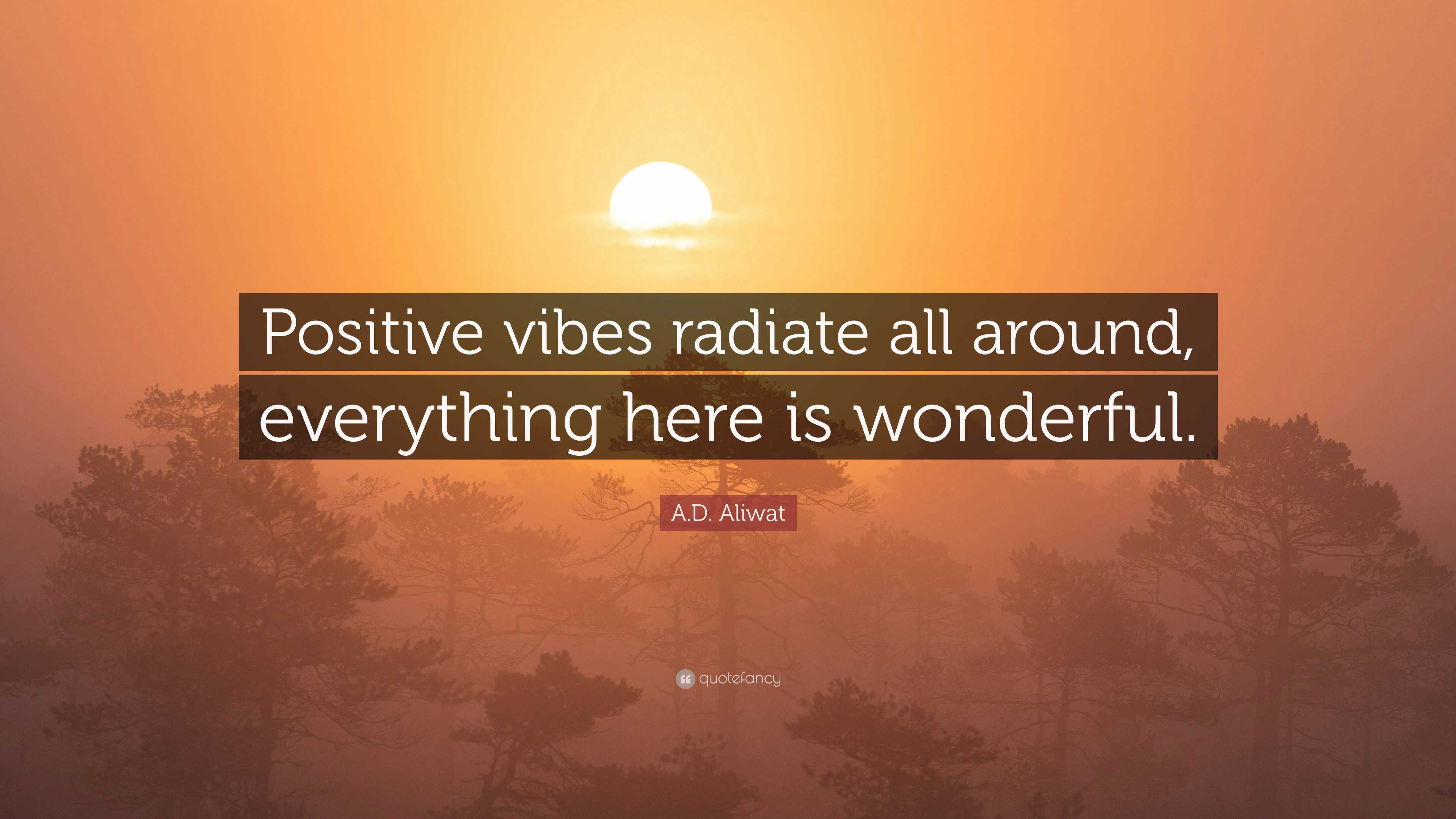 A.D. Aliwat Quote: “Positive vibes radiate all around, everything here ...