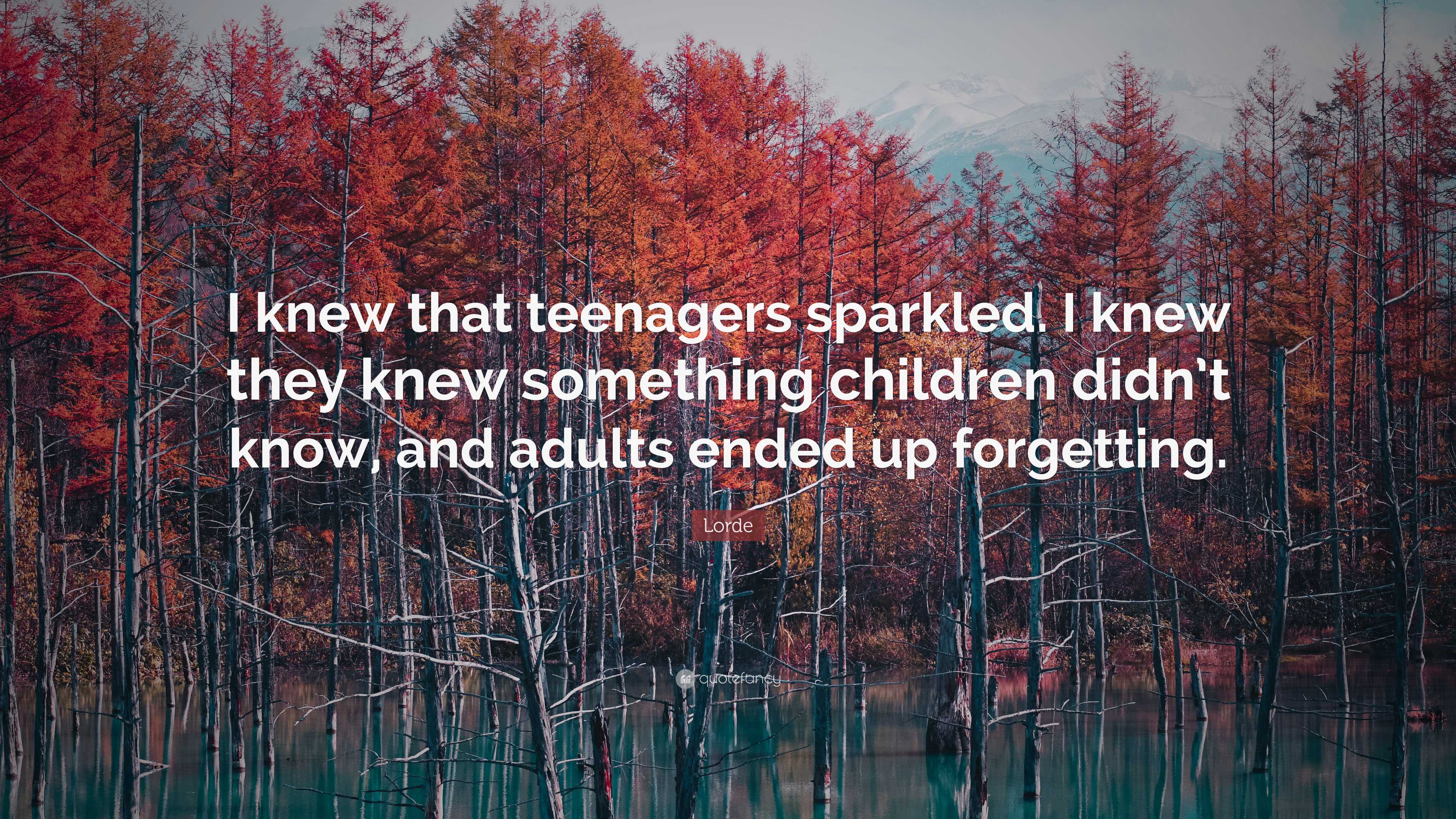 Lorde Quote: “I knew that teenagers sparkled. I knew they knew ...