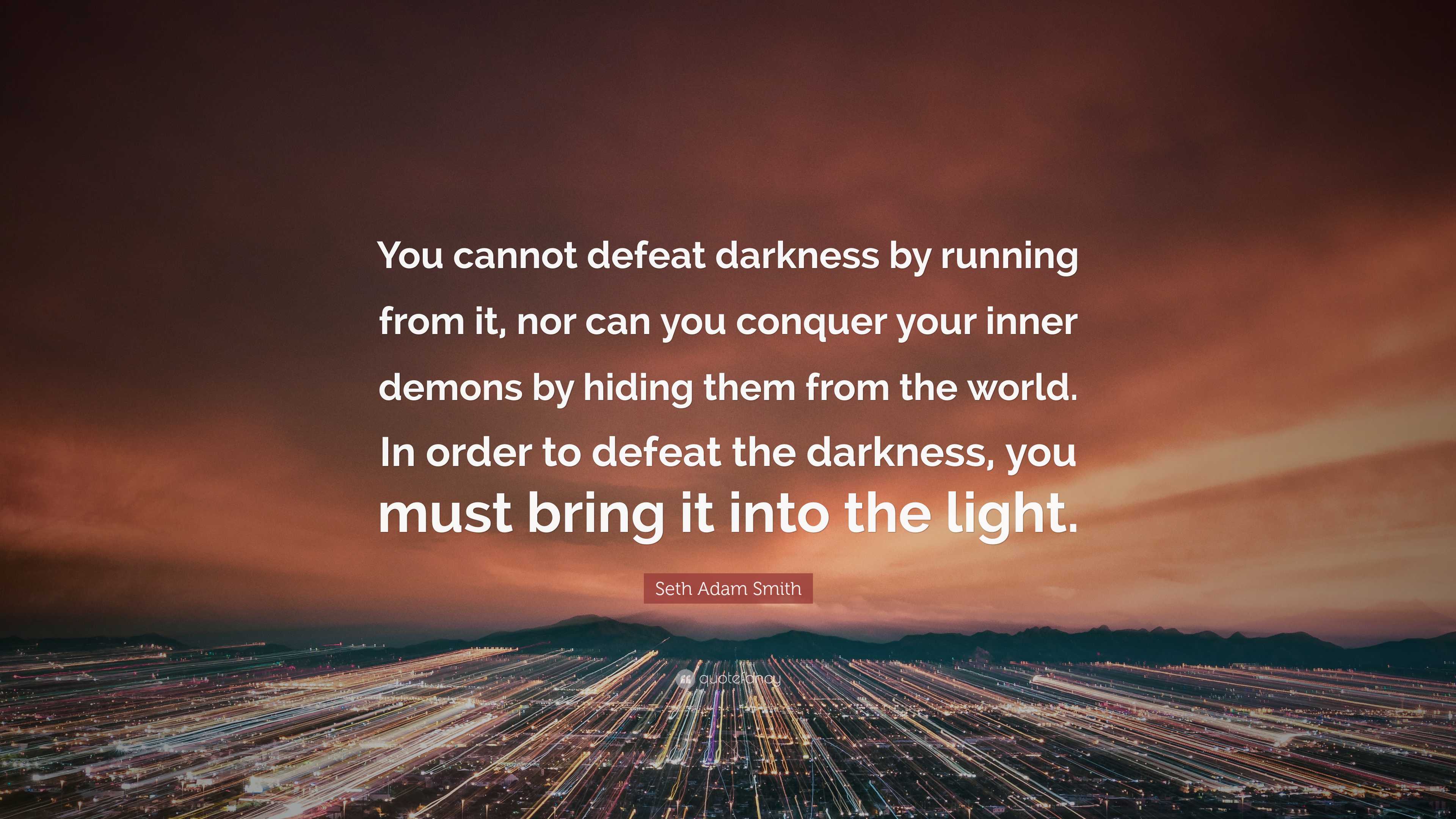 Seth Adam Smith Quote: “You cannot defeat darkness by running from it ...