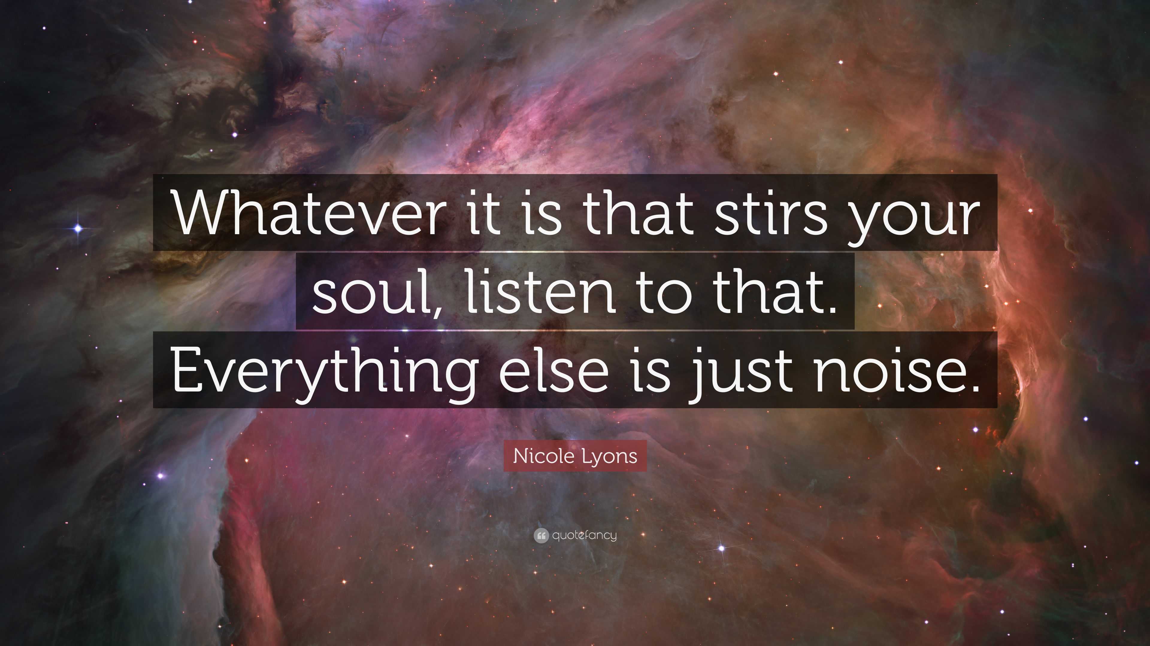 Nicole Lyons Quote: “Whatever it is that stirs your soul, listen to ...