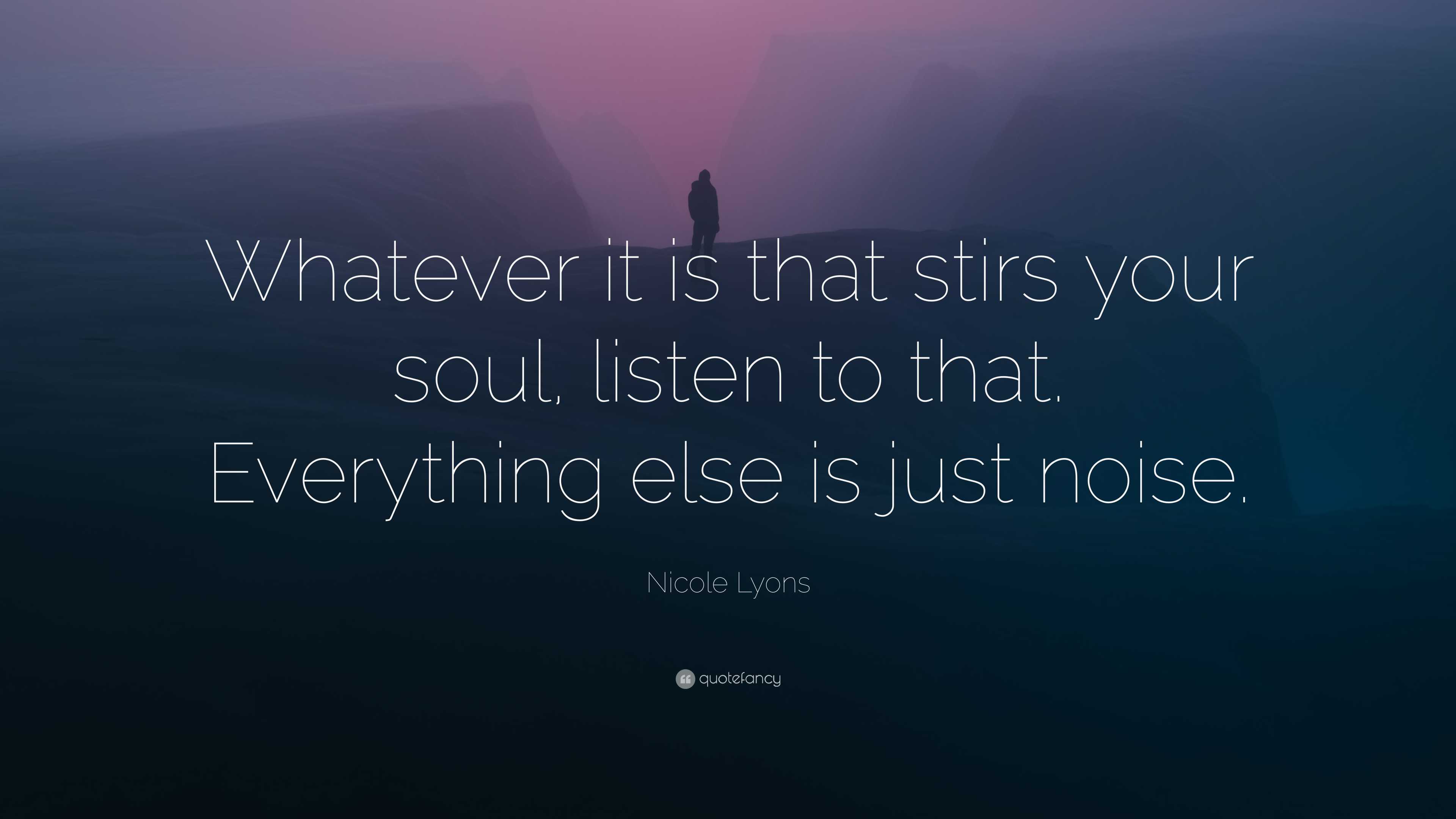 Nicole Lyons Quote: “Whatever it is that stirs your soul, listen to ...