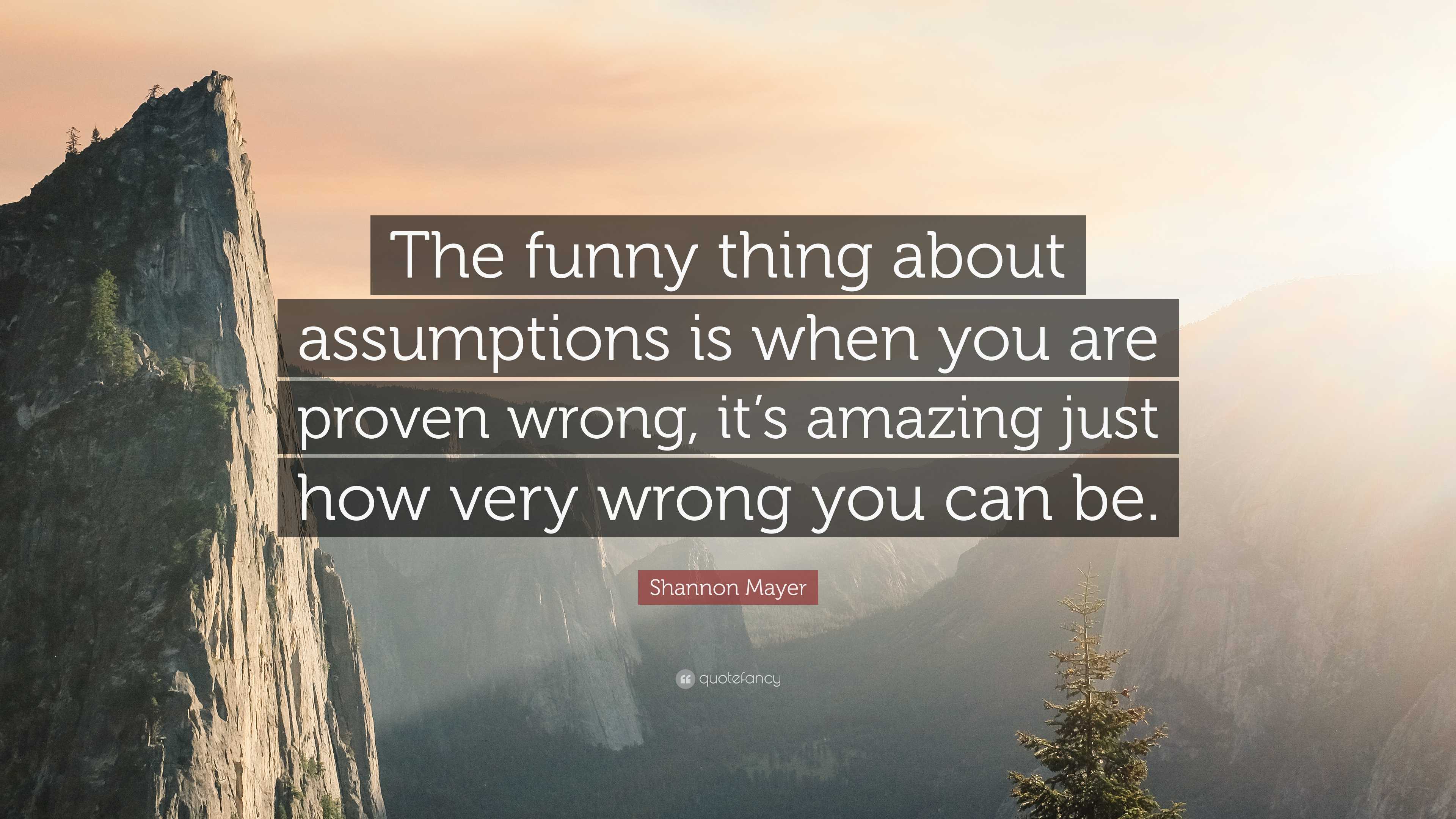 Shannon Mayer Quote: “The funny thing about assumptions is when you are ...