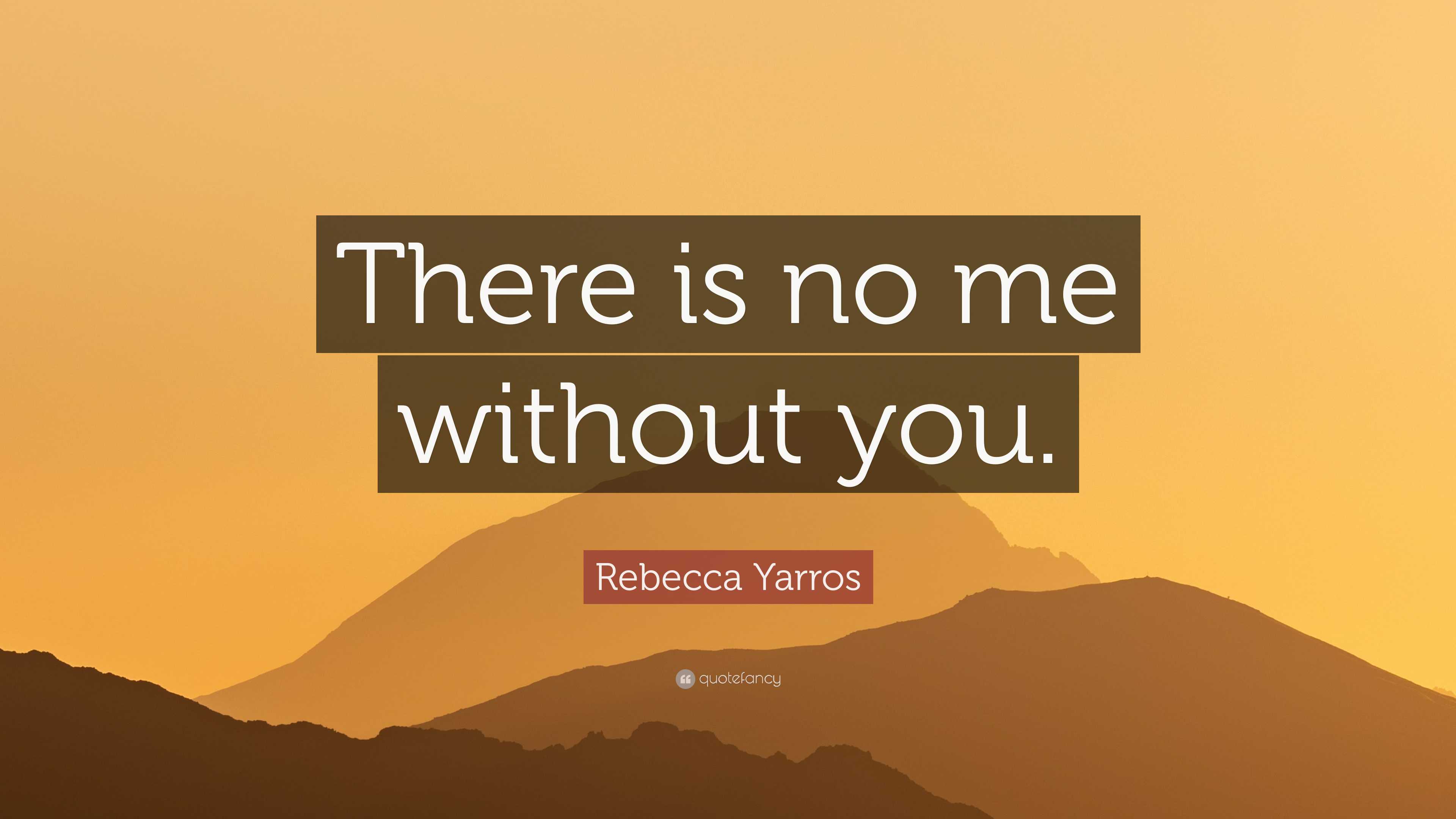 Rebecca Yarros Quote: “There is no me without you.”