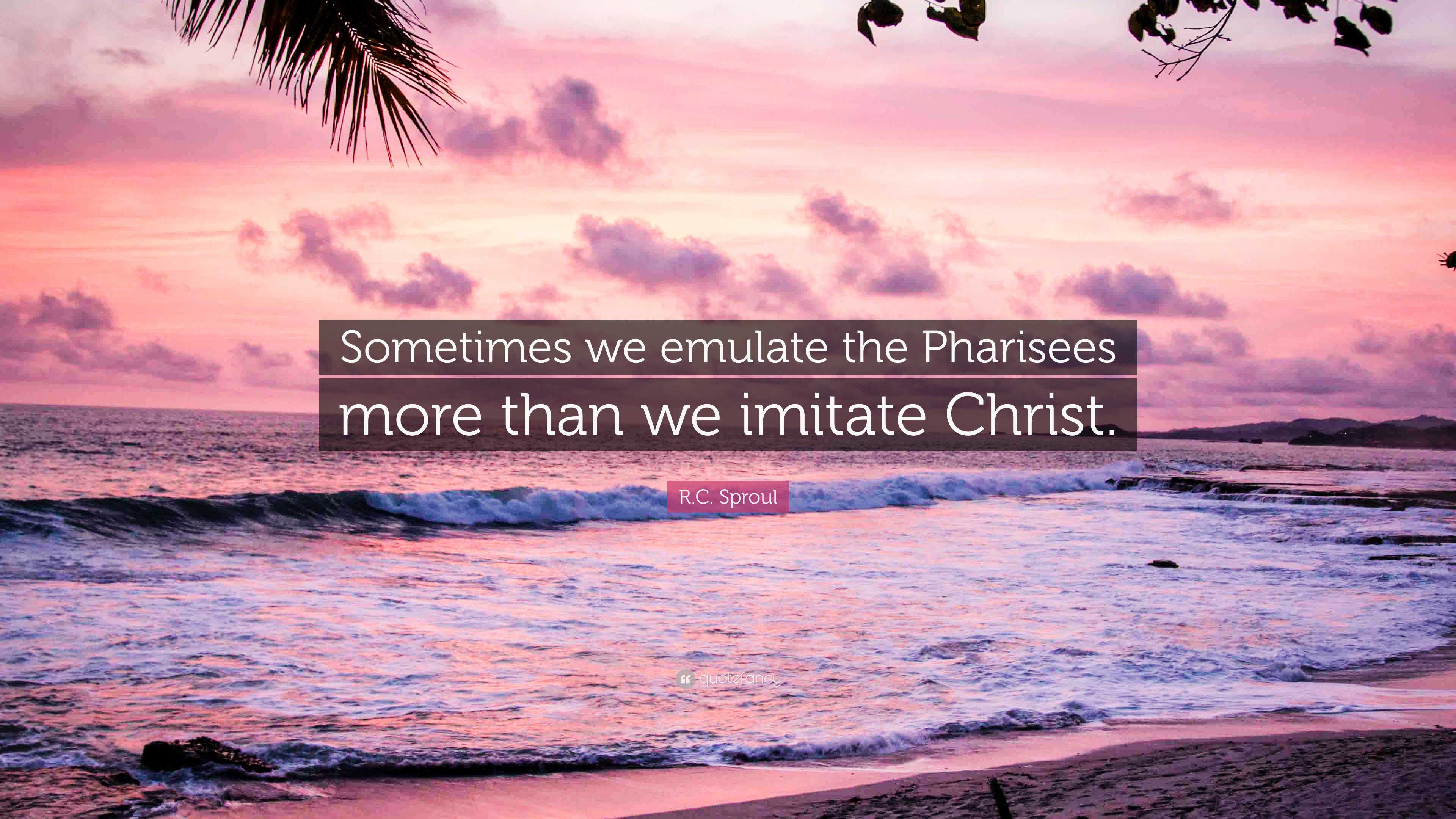 R.C. Sproul Quote: “Sometimes we emulate the Pharisees more than we ...