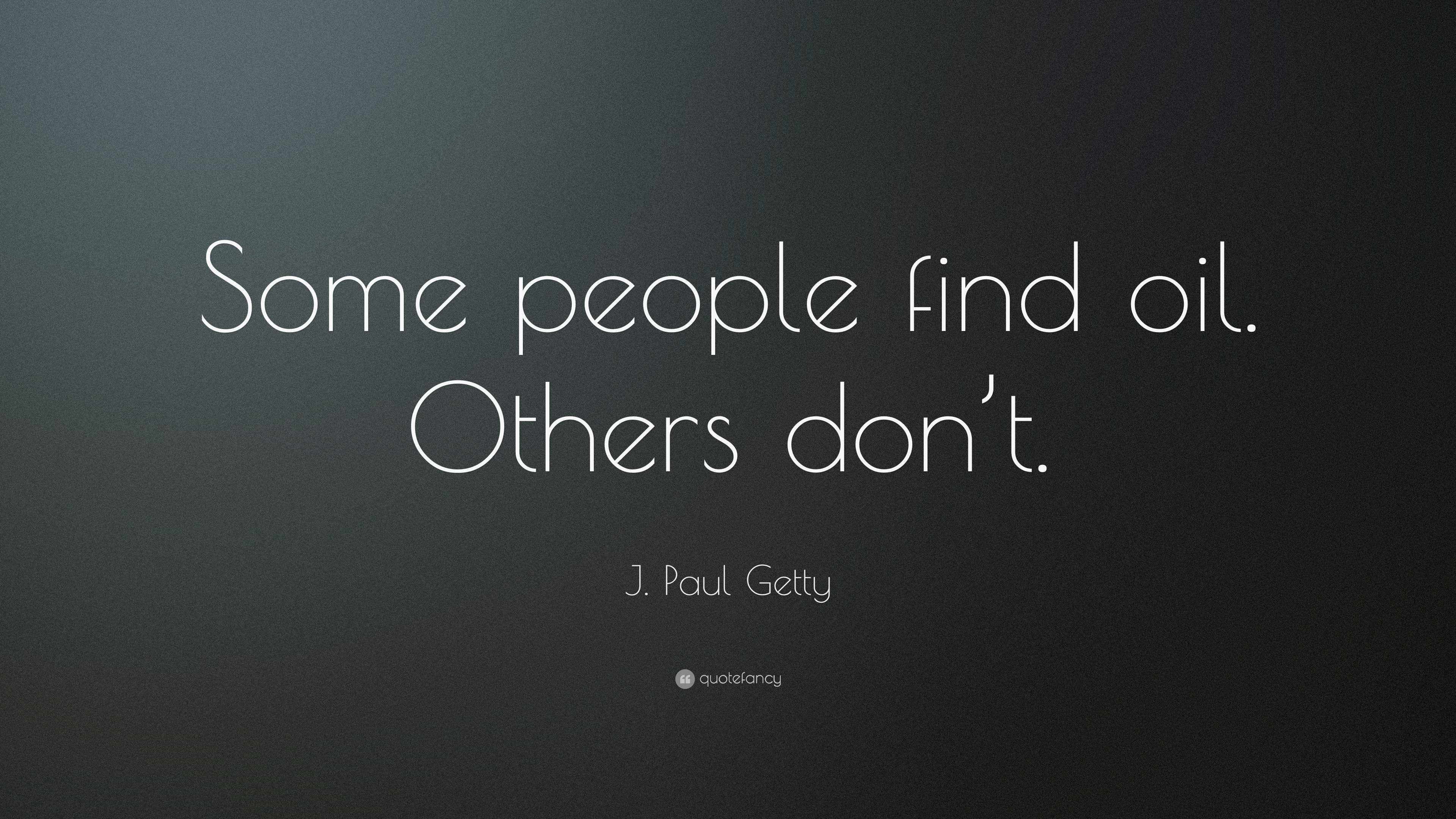J. Paul Getty Quote: “Some people find oil. Others don’t.”