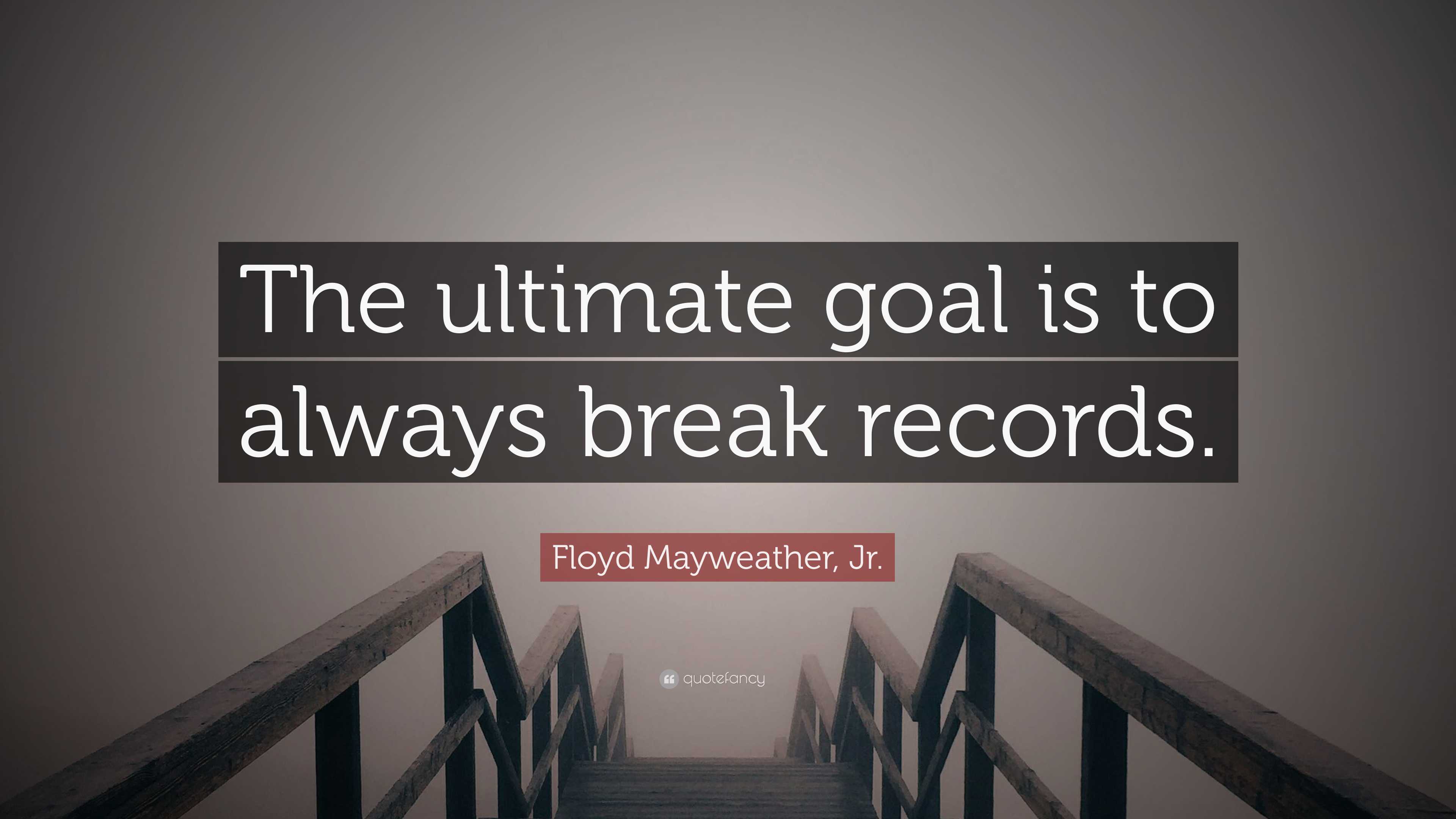 Floyd Mayweather, Jr. Quote: “The ultimate goal is to always break ...
