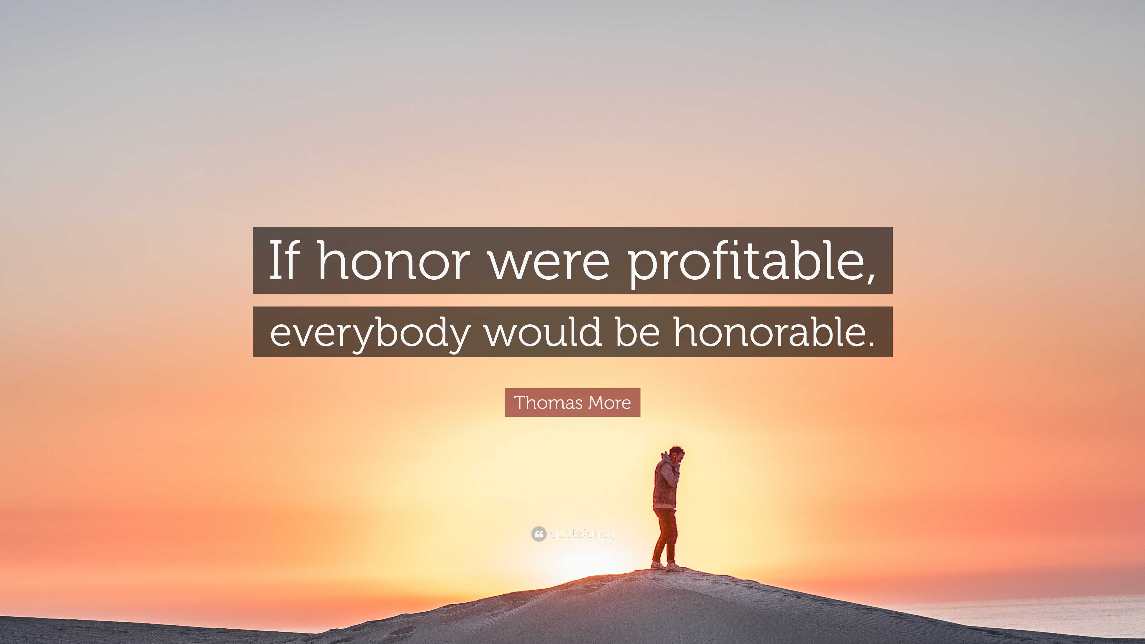 Thomas More Quote: “If honor were profitable, everybody would be ...
