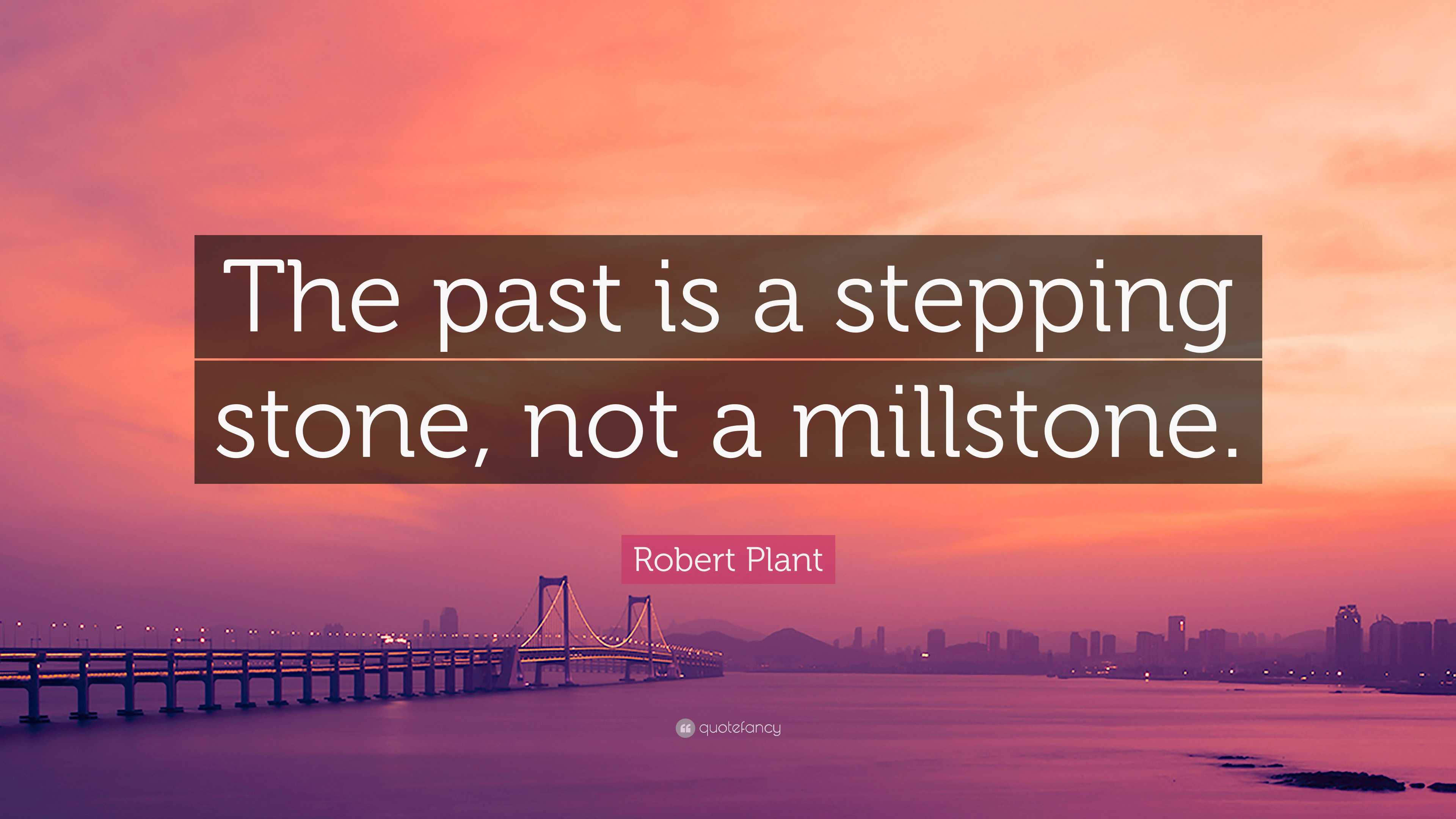 Robert Plant Quote: “The past is a stepping stone, not a millstone.”