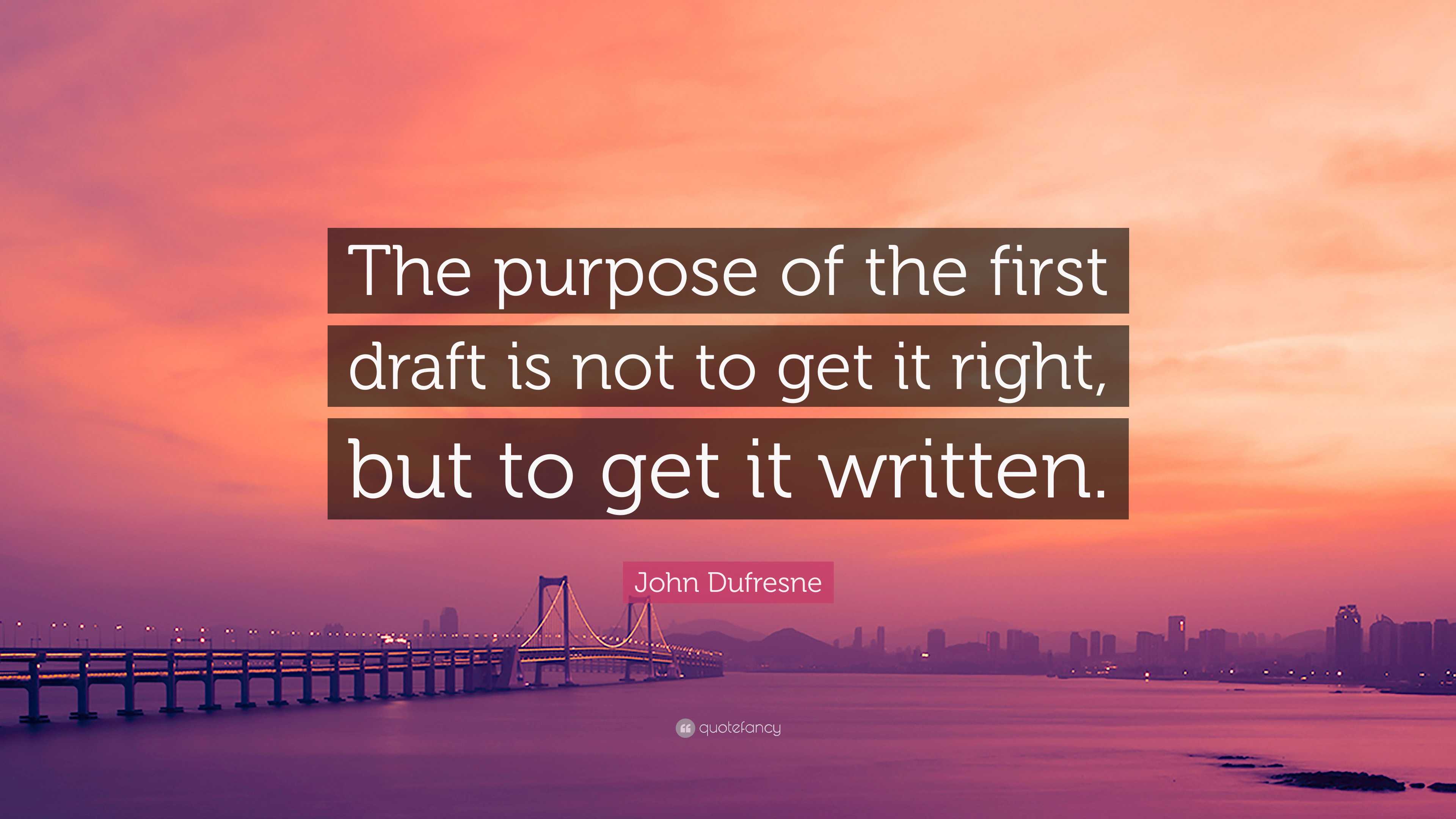 John Dufresne Quote: “The purpose of the first draft is not to get it ...