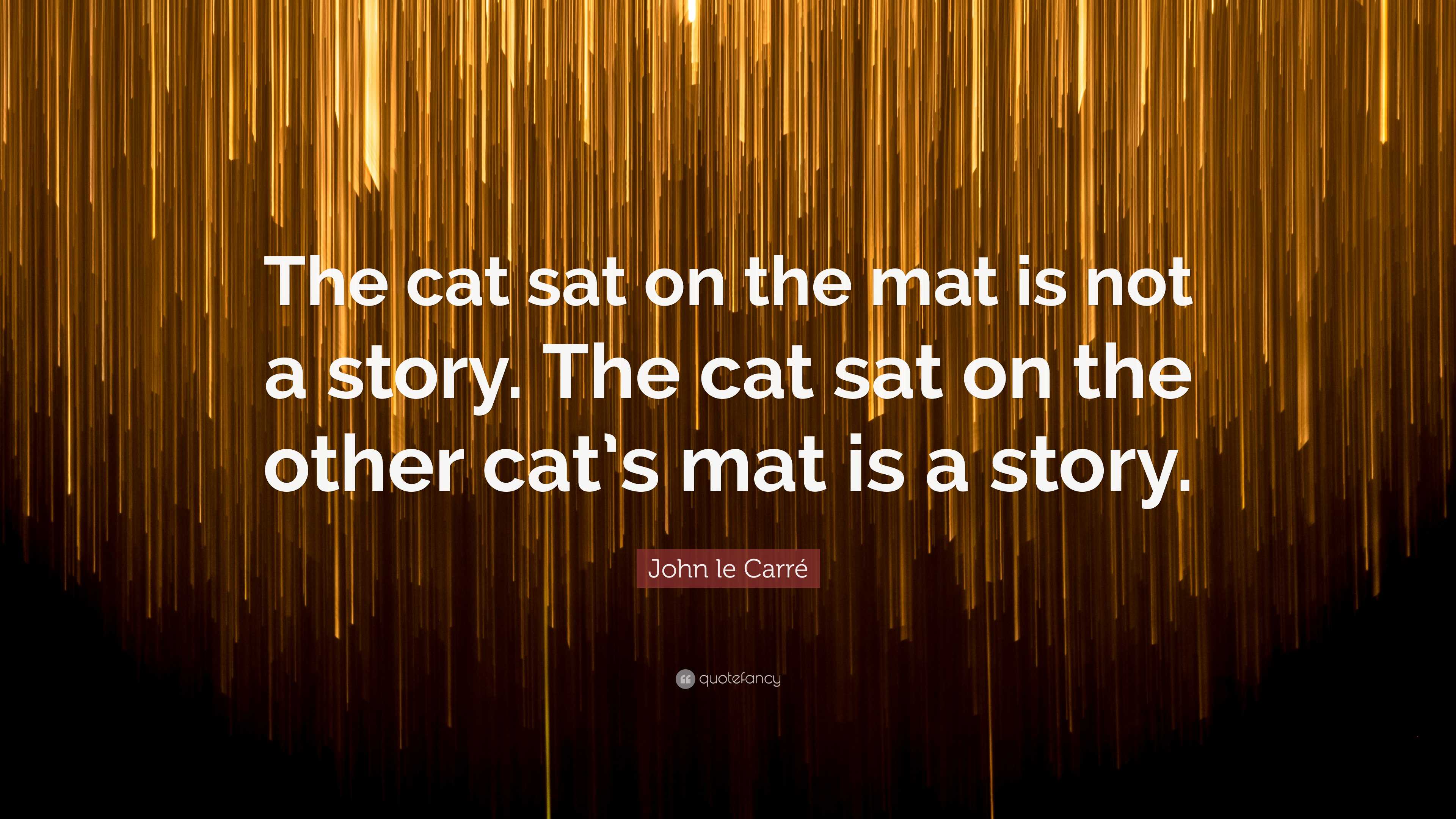 John le Carré Quote: “The cat sat on the mat is not a story. The cat ...