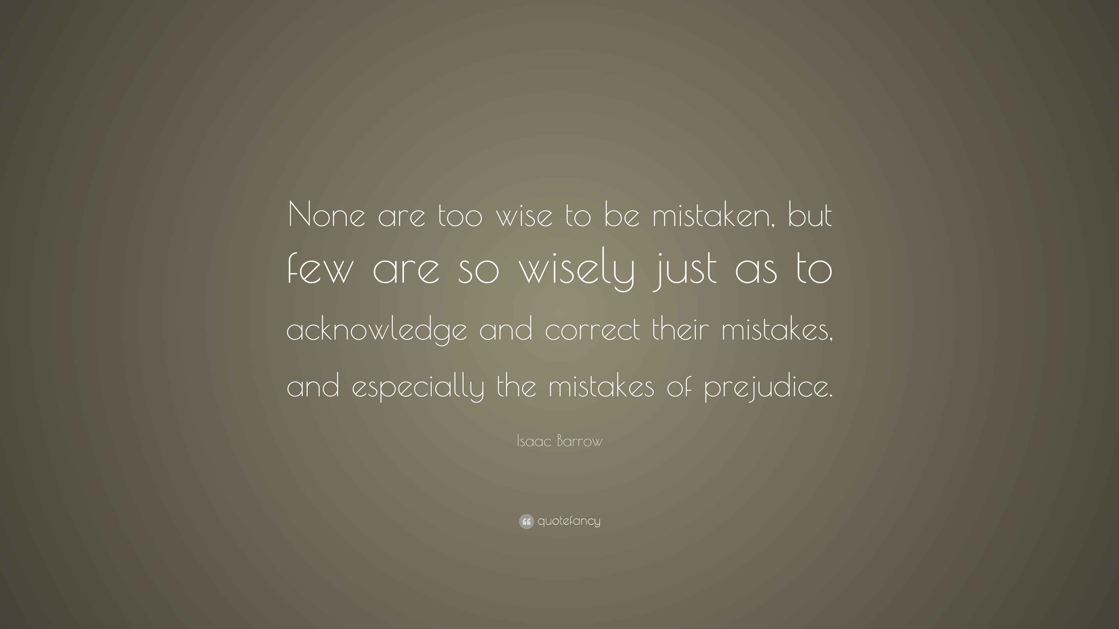 Isaac Barrow Quote: “None are too wise to be mistaken, but few are so ...