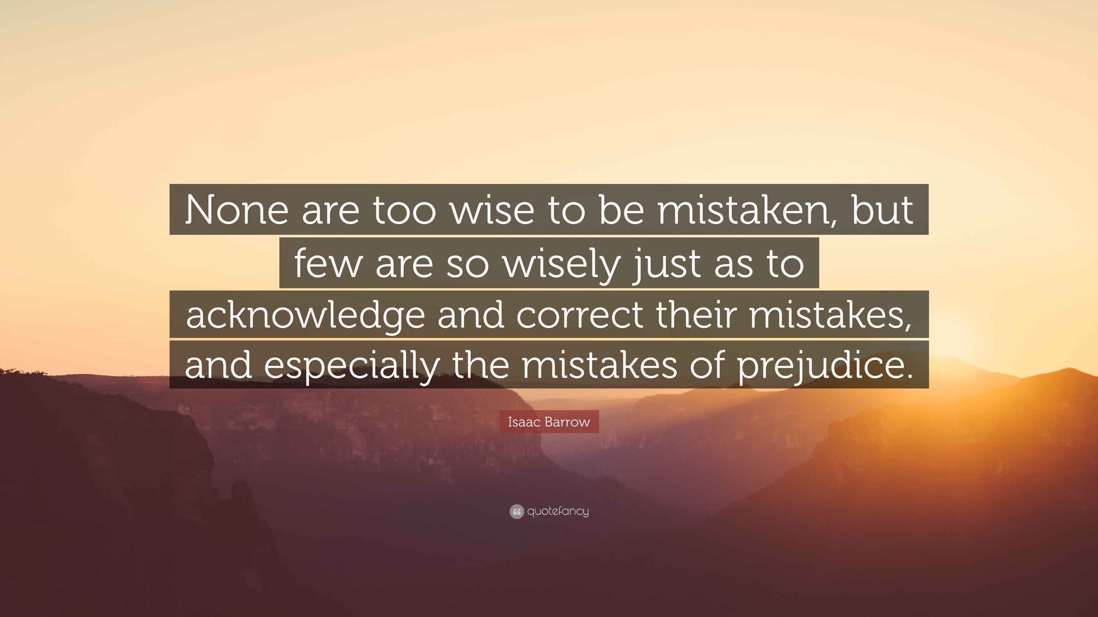 Isaac Barrow Quote: “None are too wise to be mistaken, but few are so ...