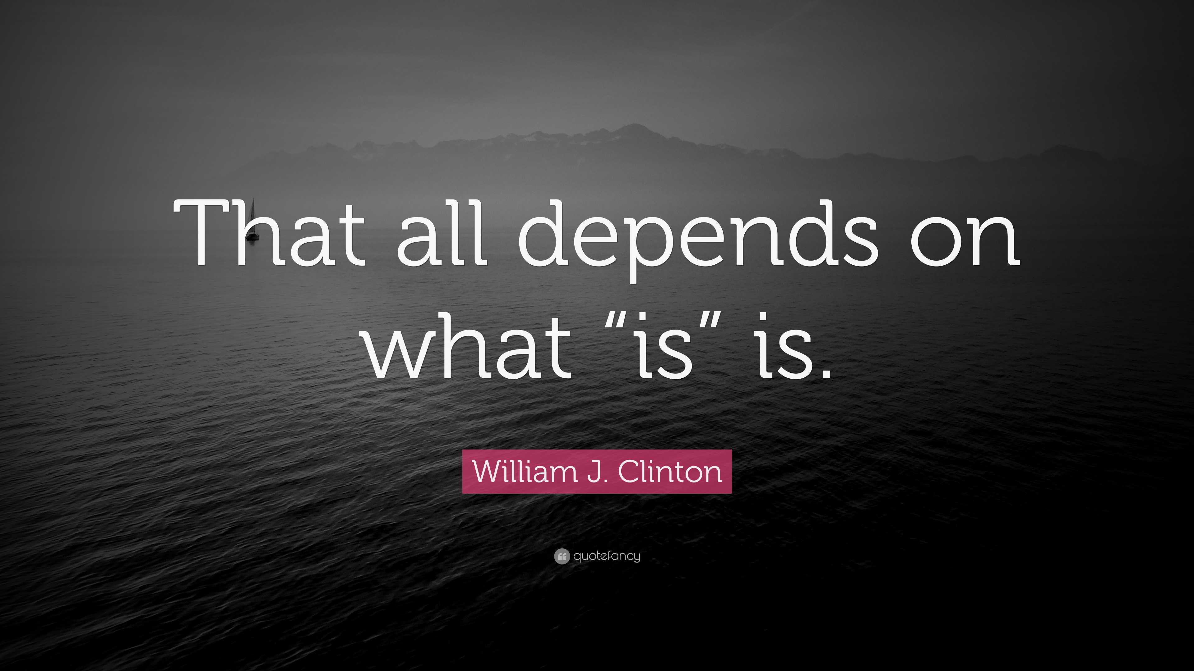 William J. Clinton Quote: “That all depends on what “is” is.”