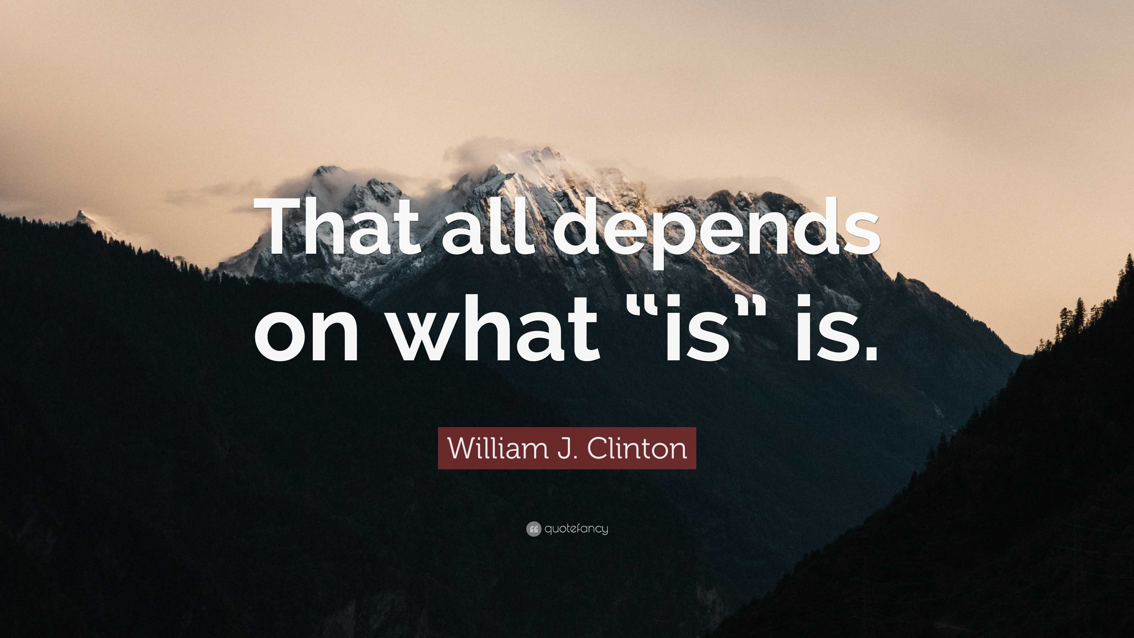 William J. Clinton Quote: “That all depends on what “is” is.”