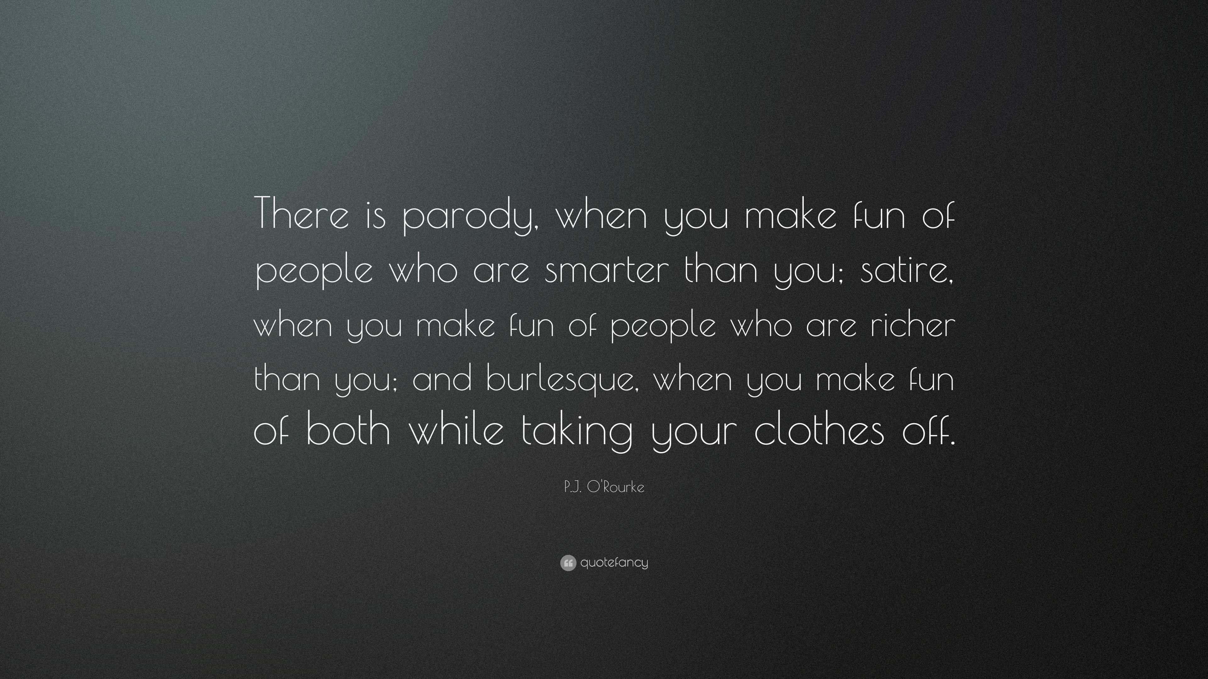 P.J. O'Rourke Quote: “There is parody, when you make fun of people who ...