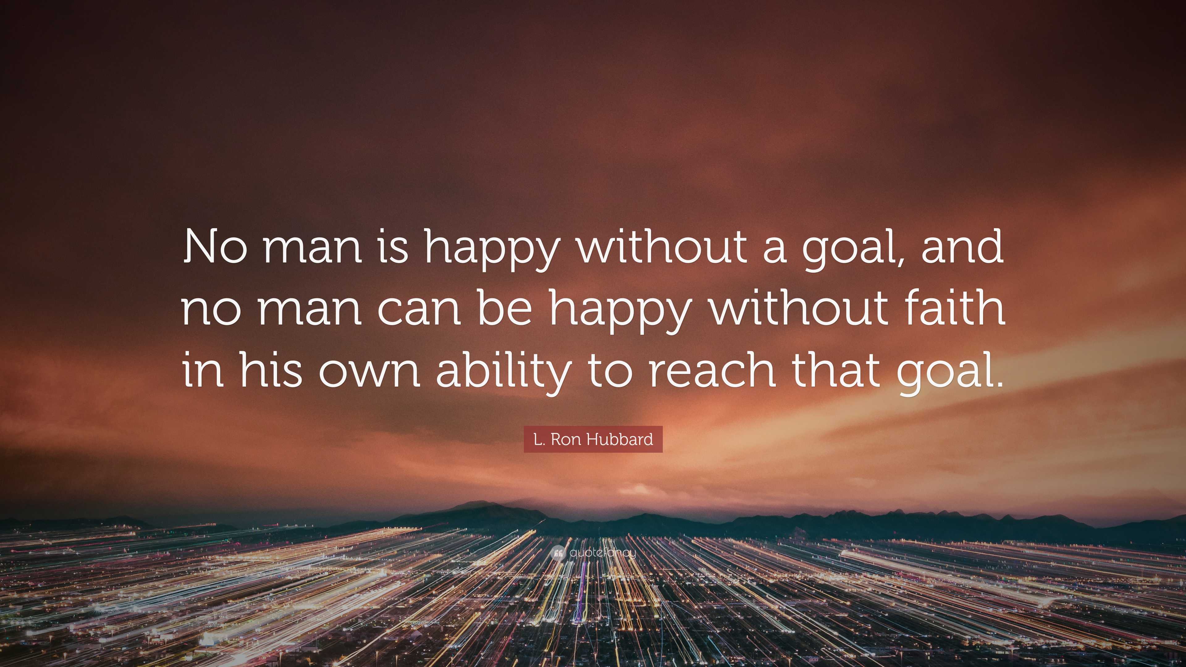 L. Ron Hubbard Quote: “No man is happy without a goal, and no man can ...