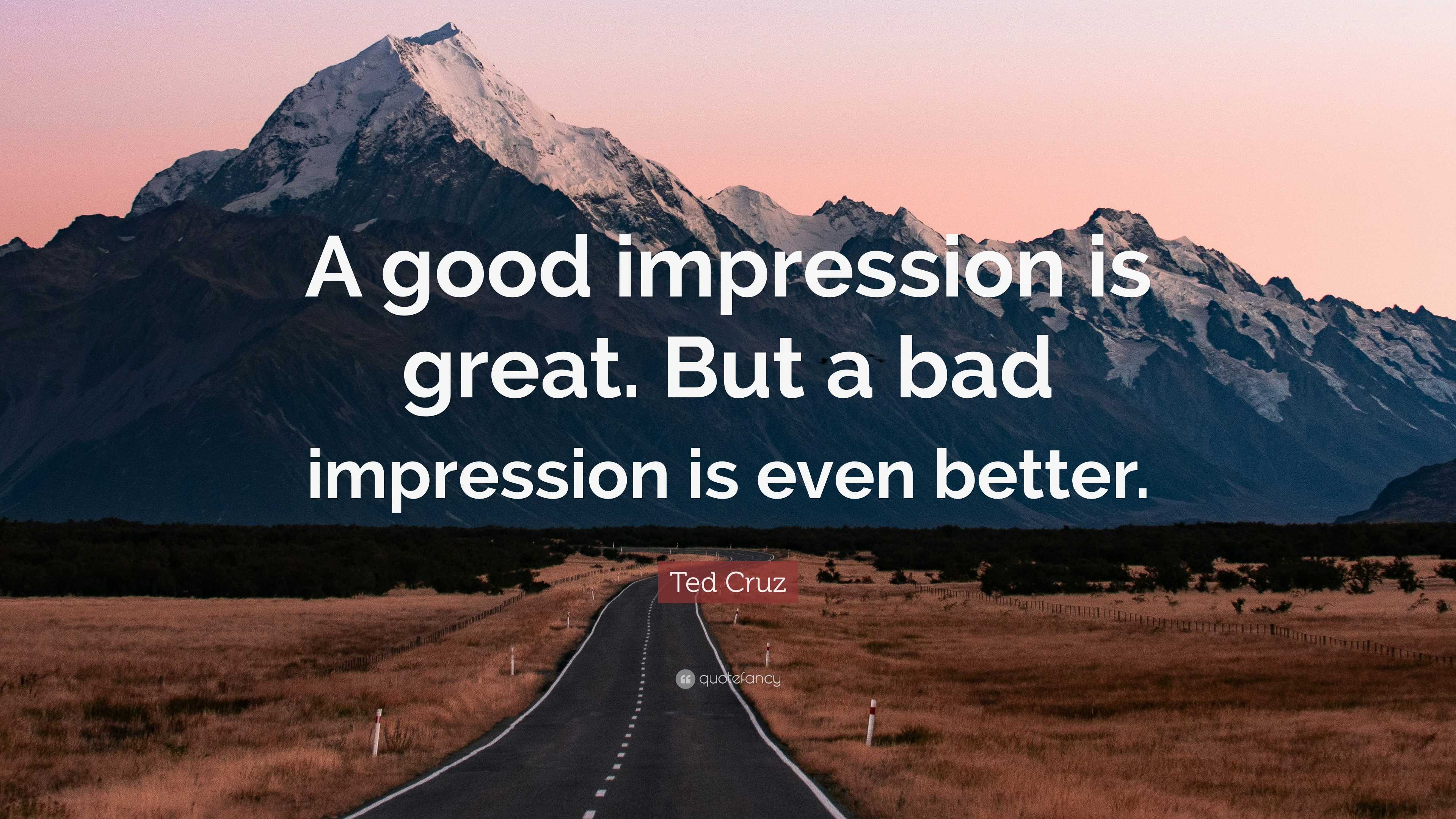 Ted Cruz Quote: “A good impression is great. But a bad impression is ...