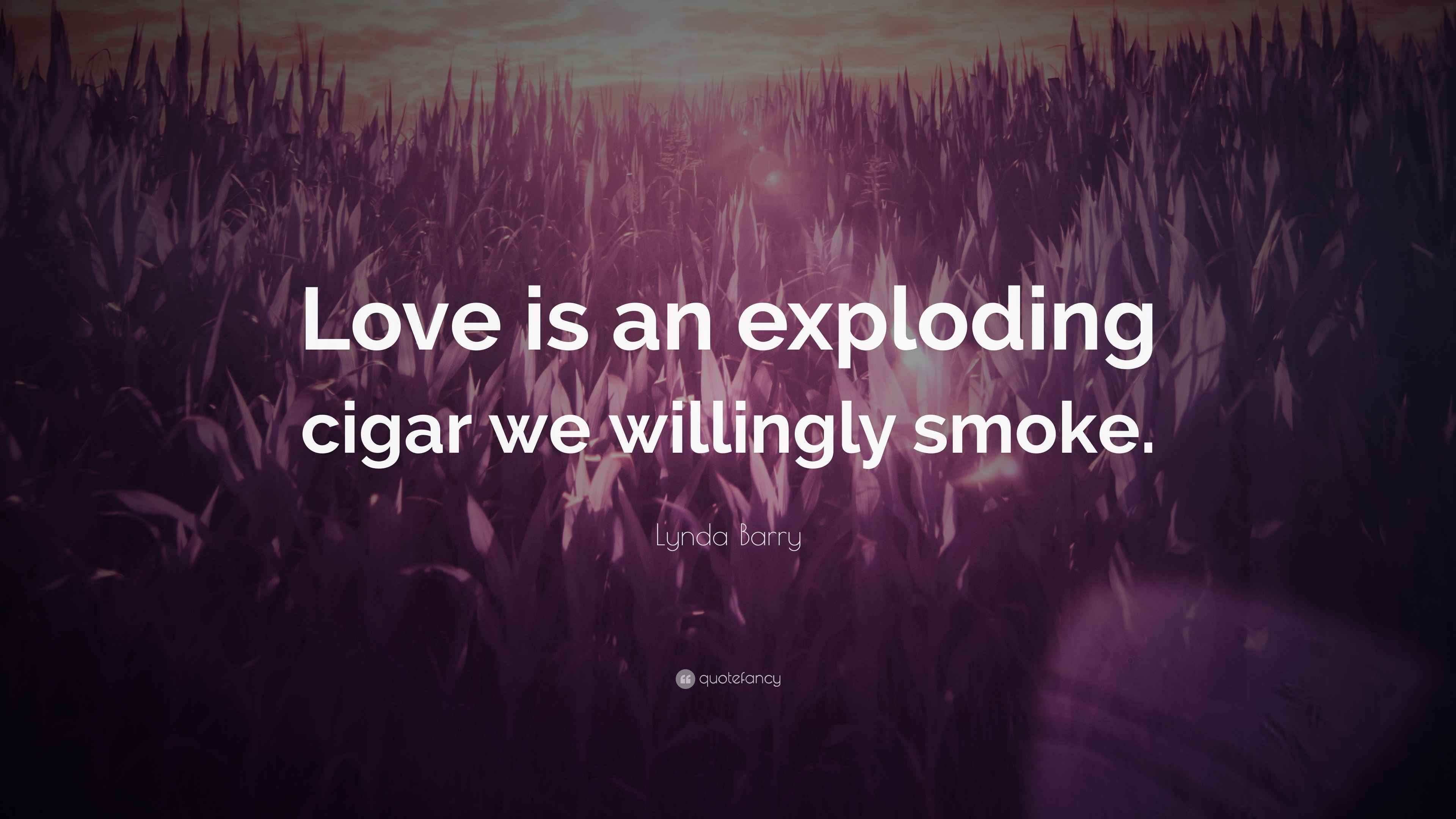 Lynda Barry Quote: “Love is an exploding cigar we willingly smoke.”