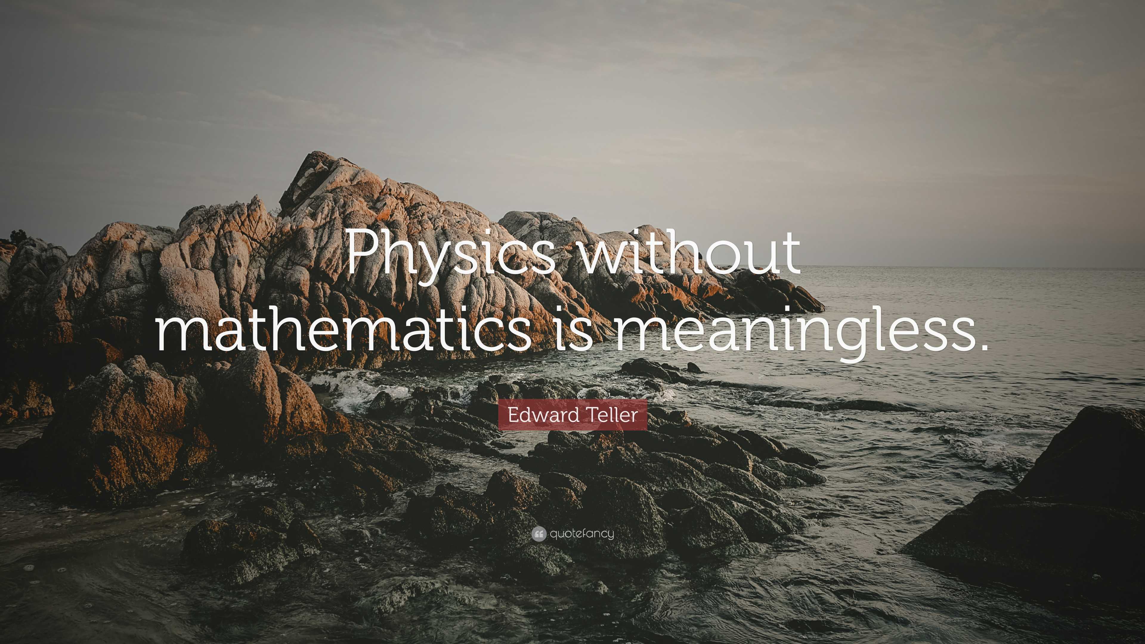 Edward Teller Quote: “Physics without mathematics is meaningless.”